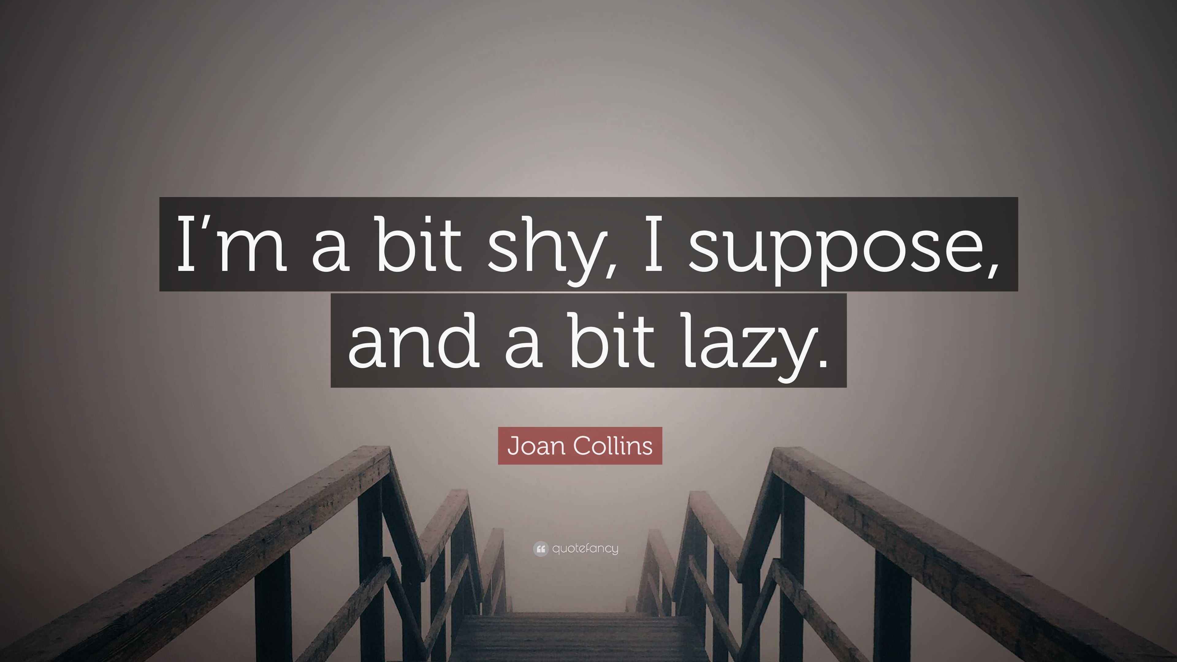 Joan Collins Quote: “I’m a bit shy, I suppose, and a bit lazy.”