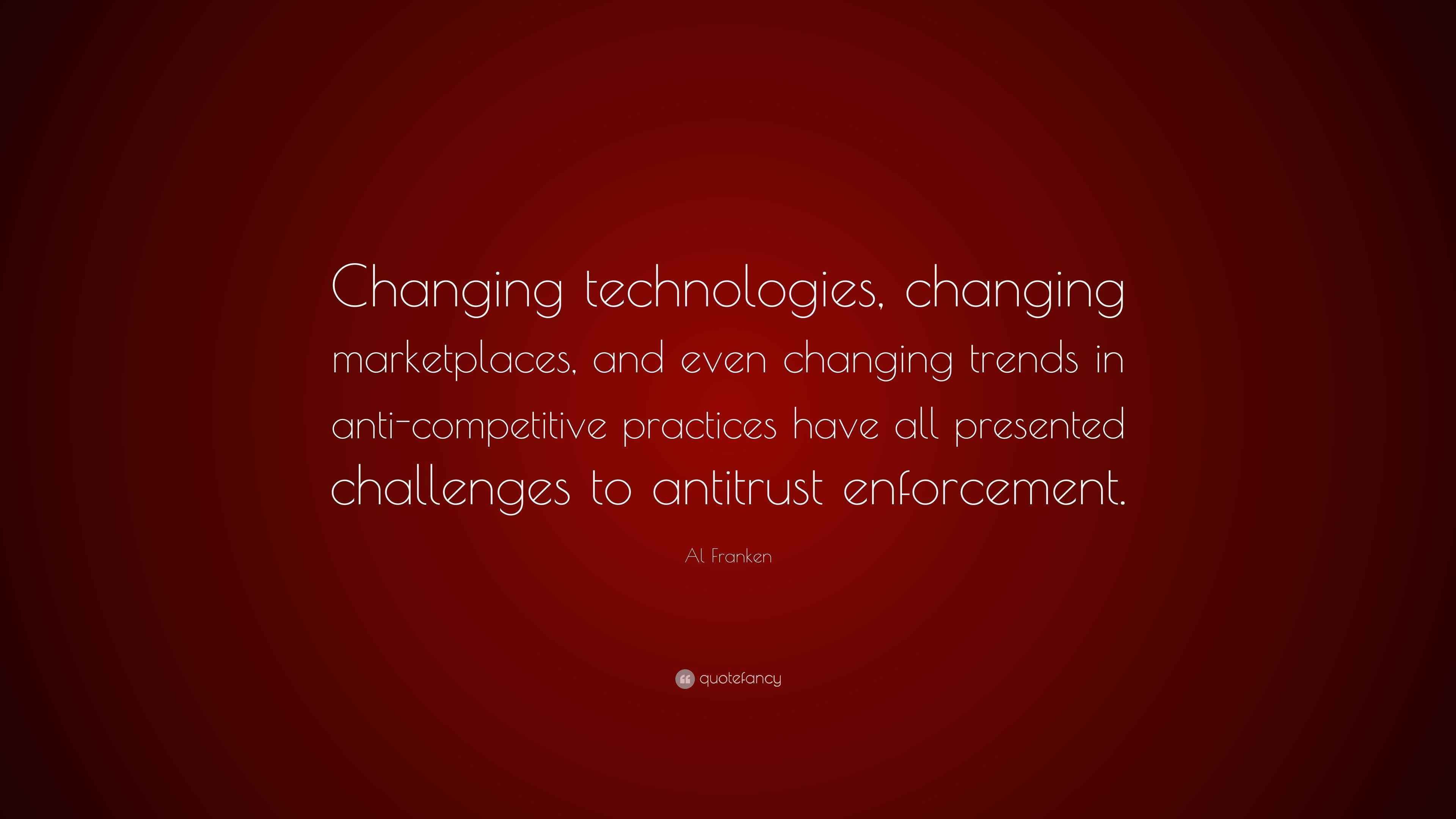 Al Franken Quote: “Changing technologies, changing marketplaces, and ...