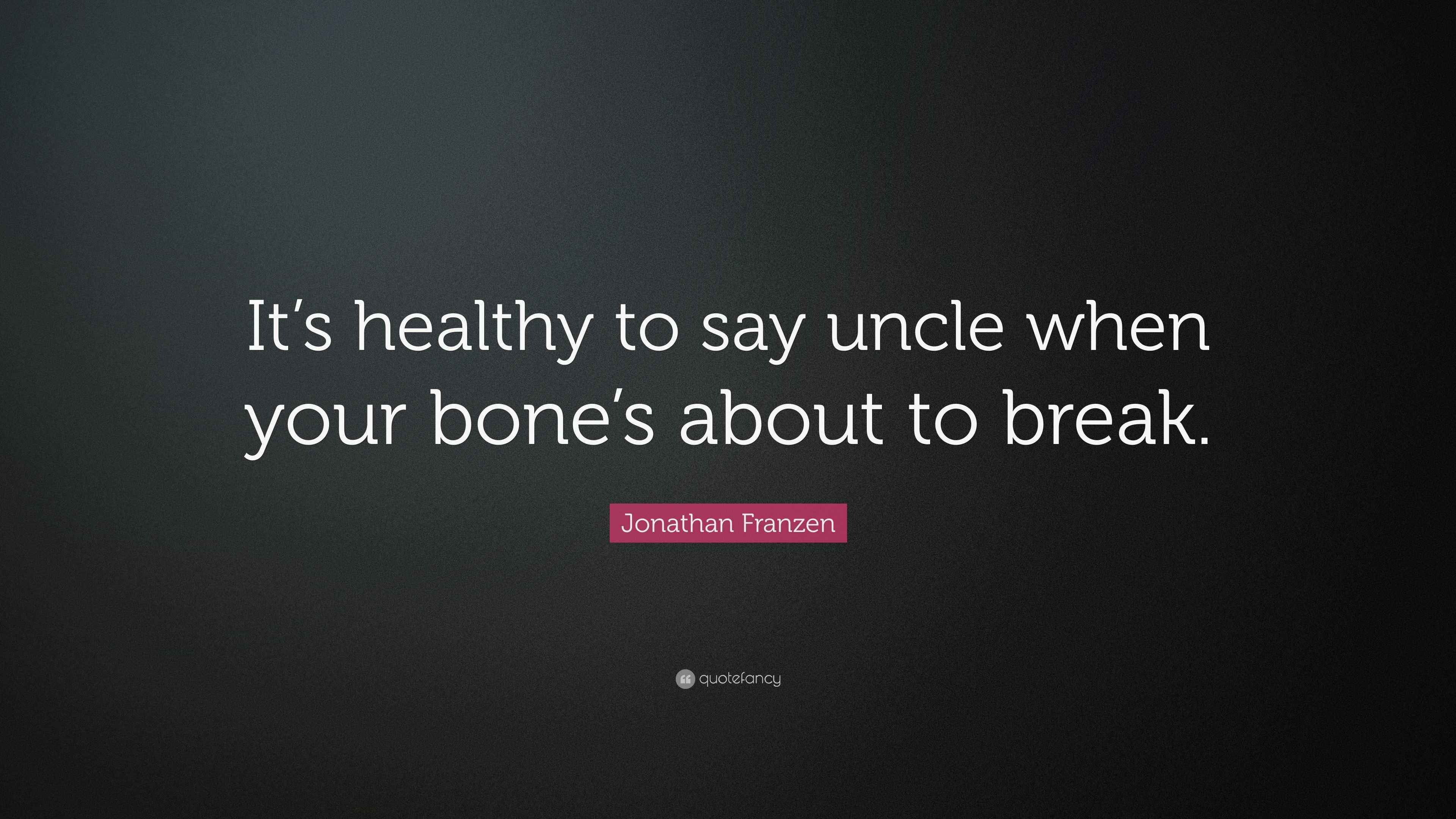 Jonathan Franzen Quote: “It’s healthy to say uncle when your bone’s ...