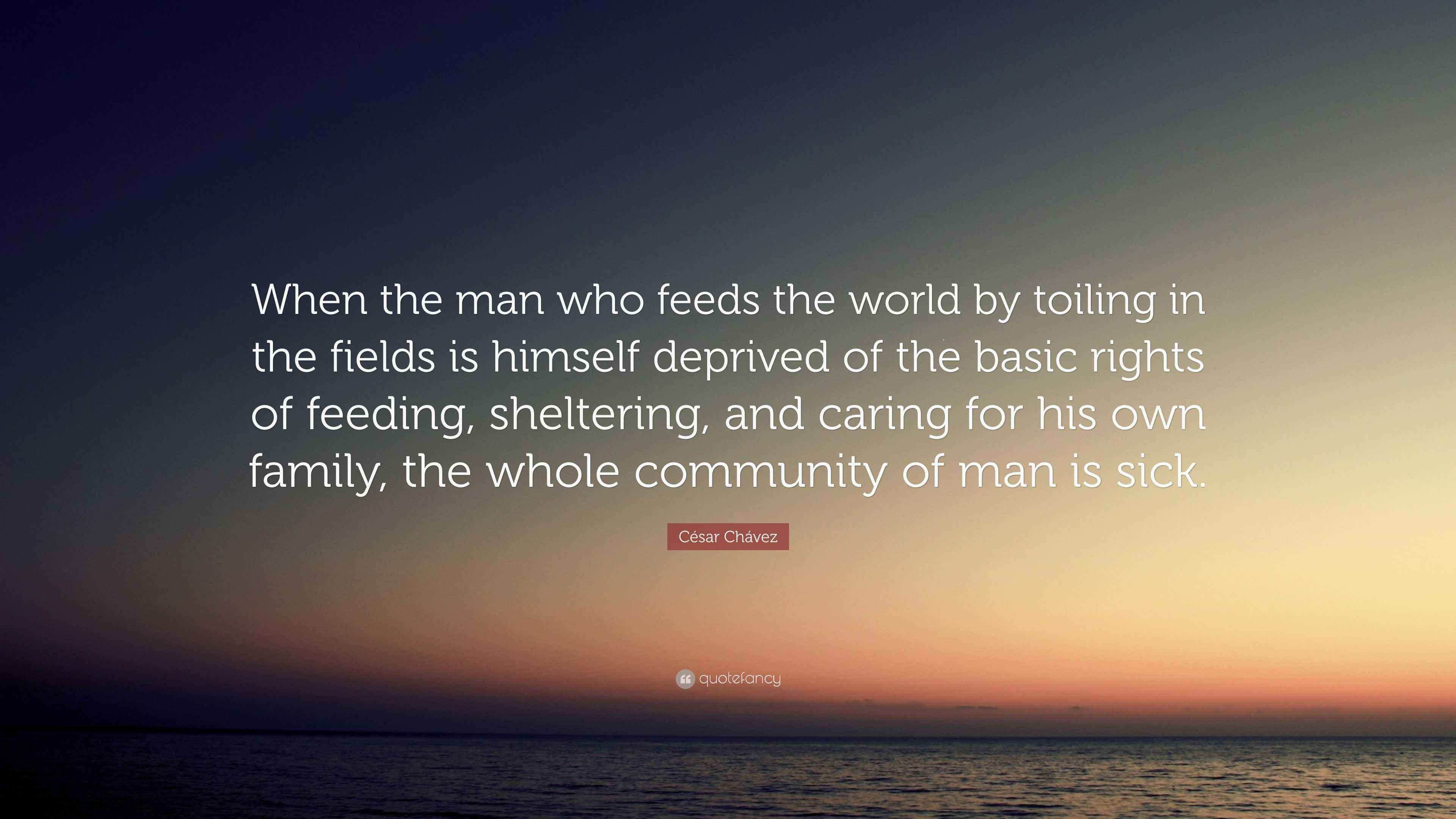 César Chávez Quote: “When the man who feeds the world by toiling in the ...