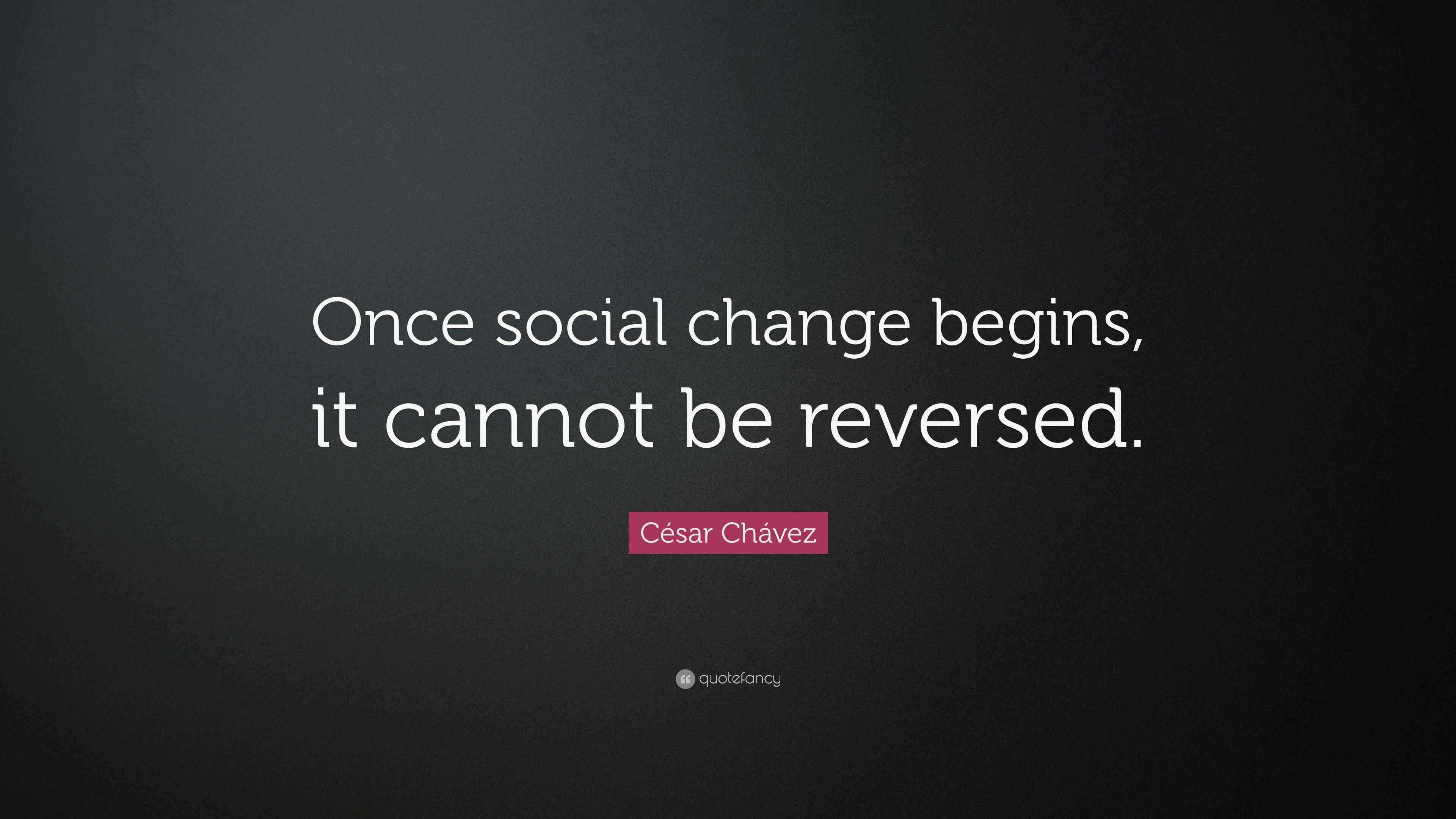César Chávez Quote: “Once social change begins, it cannot be reversed.”