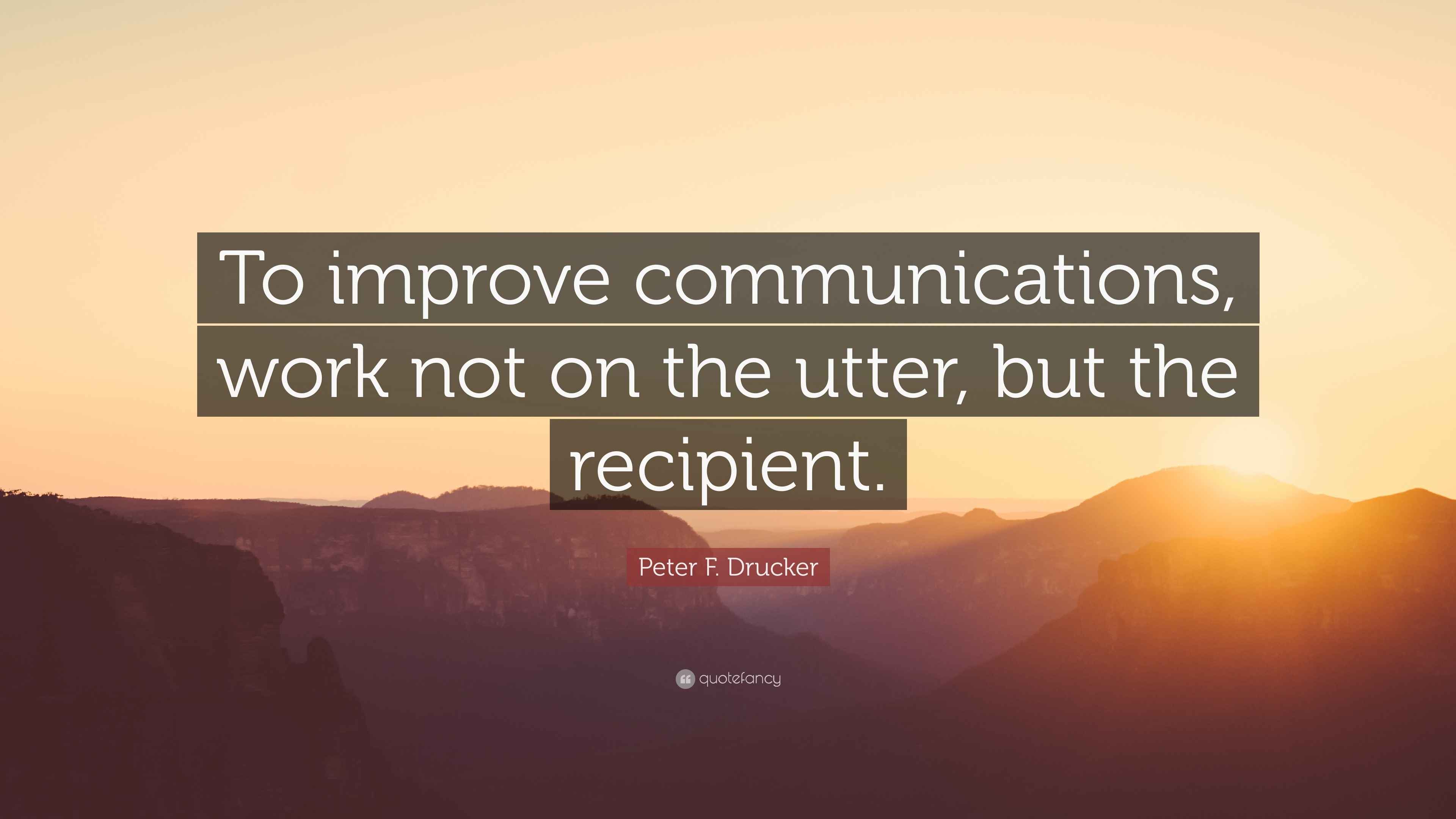 Peter F. Drucker Quote: “To improve communications, work not on the ...