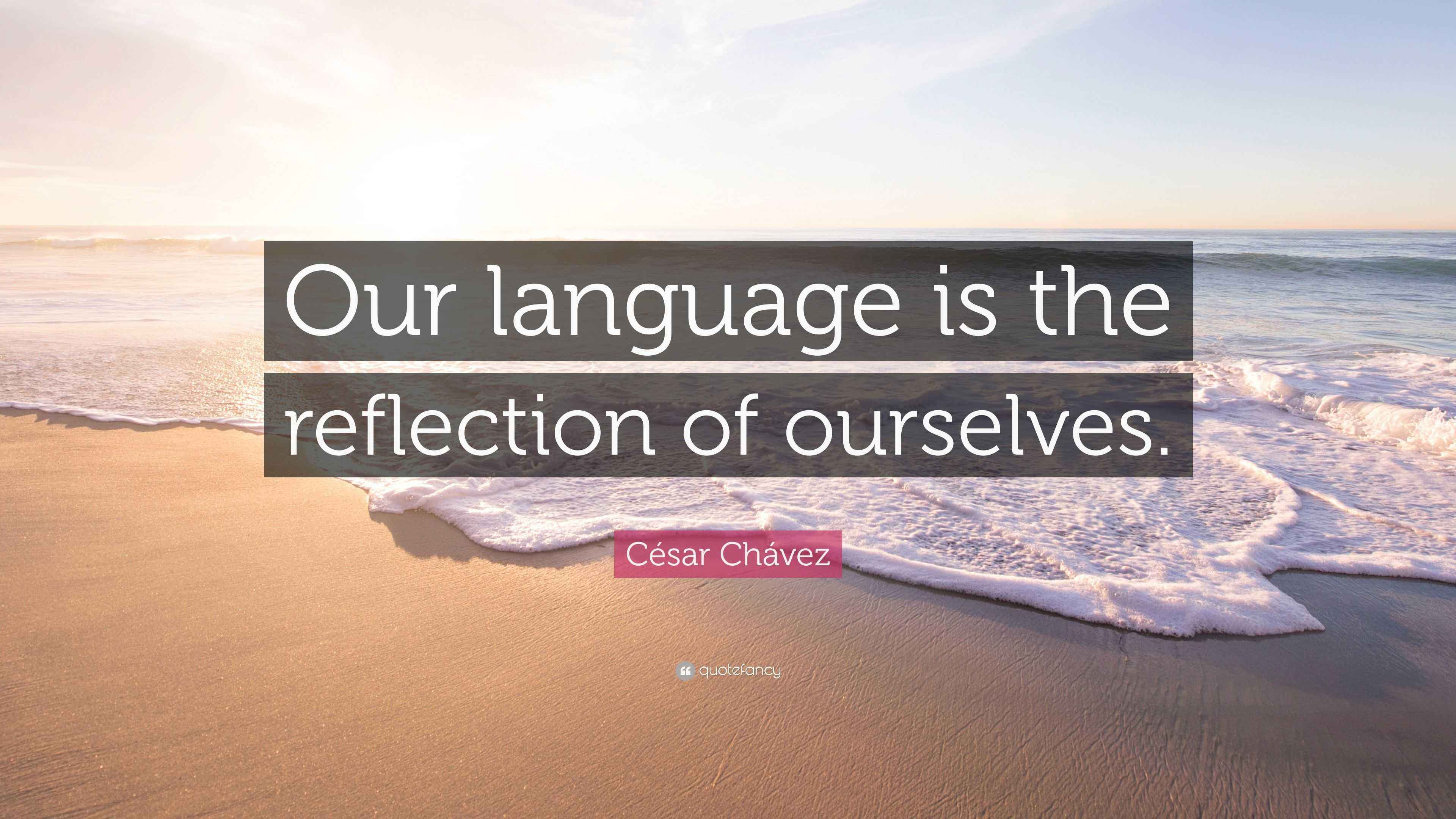 César Chávez Quote: “Our language is the reflection of ourselves.”