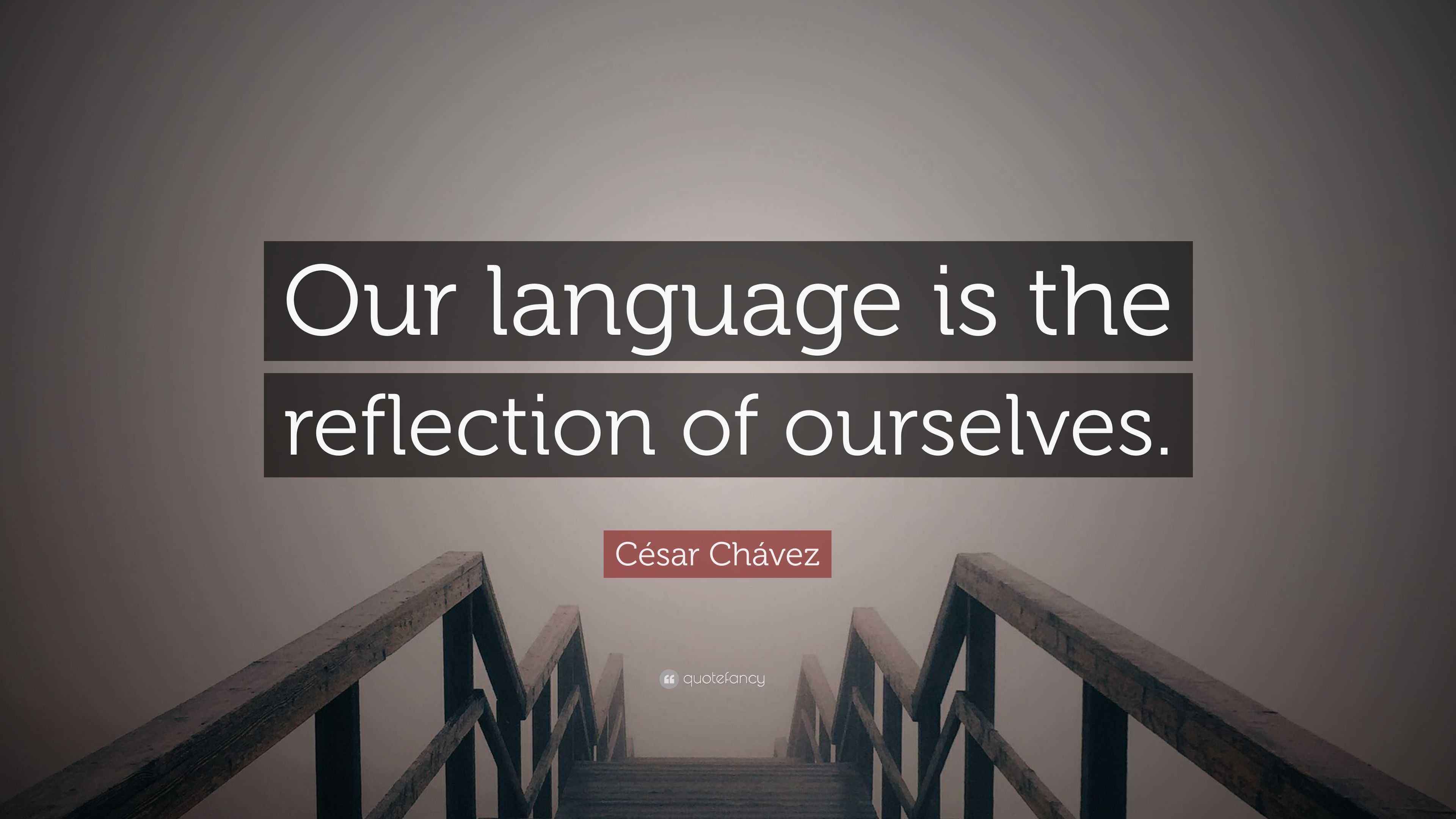César Chávez Quote: “Our language is the reflection of ourselves.”