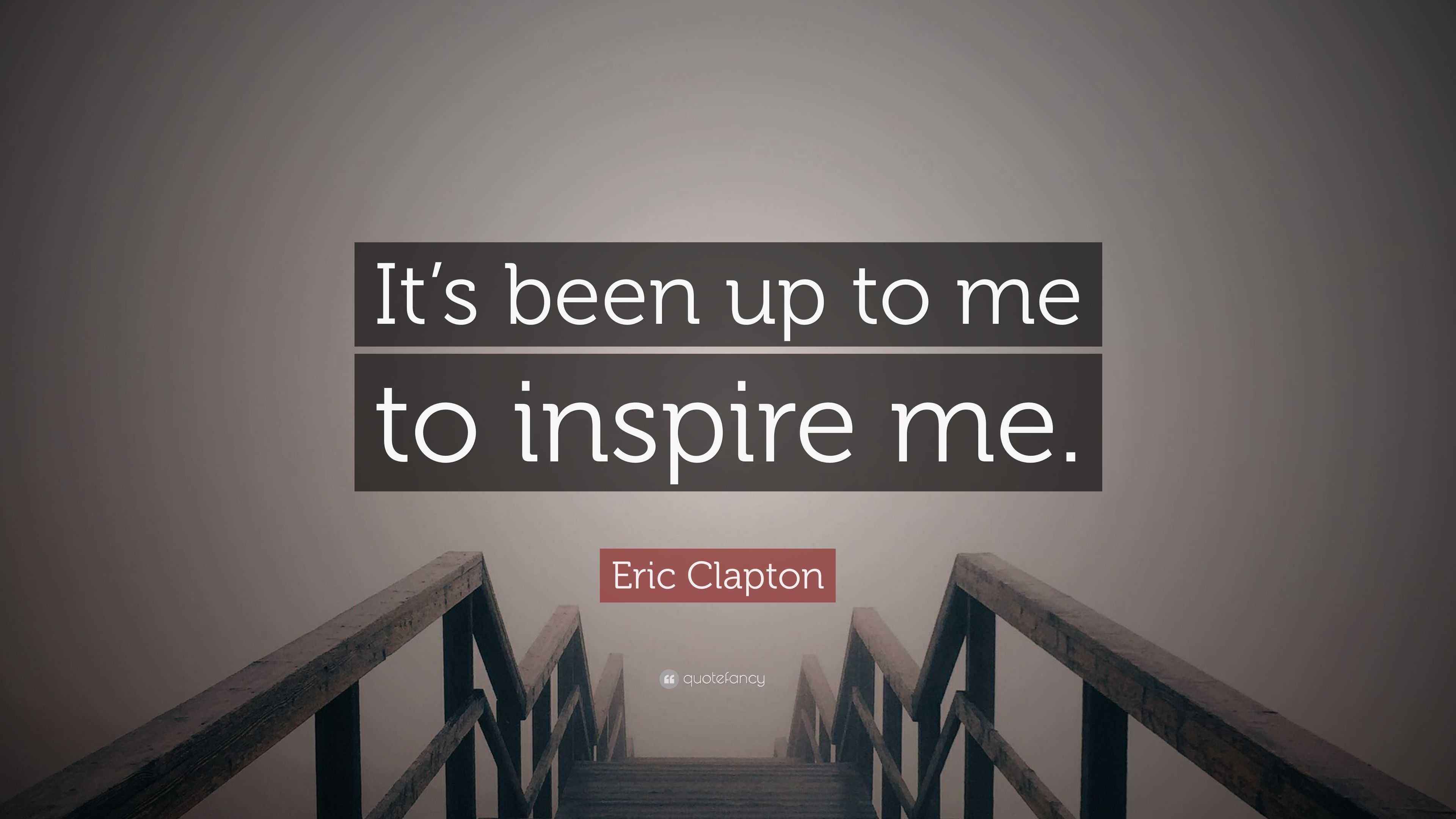 Eric Clapton Quote: “It’s been up to me to inspire me.”