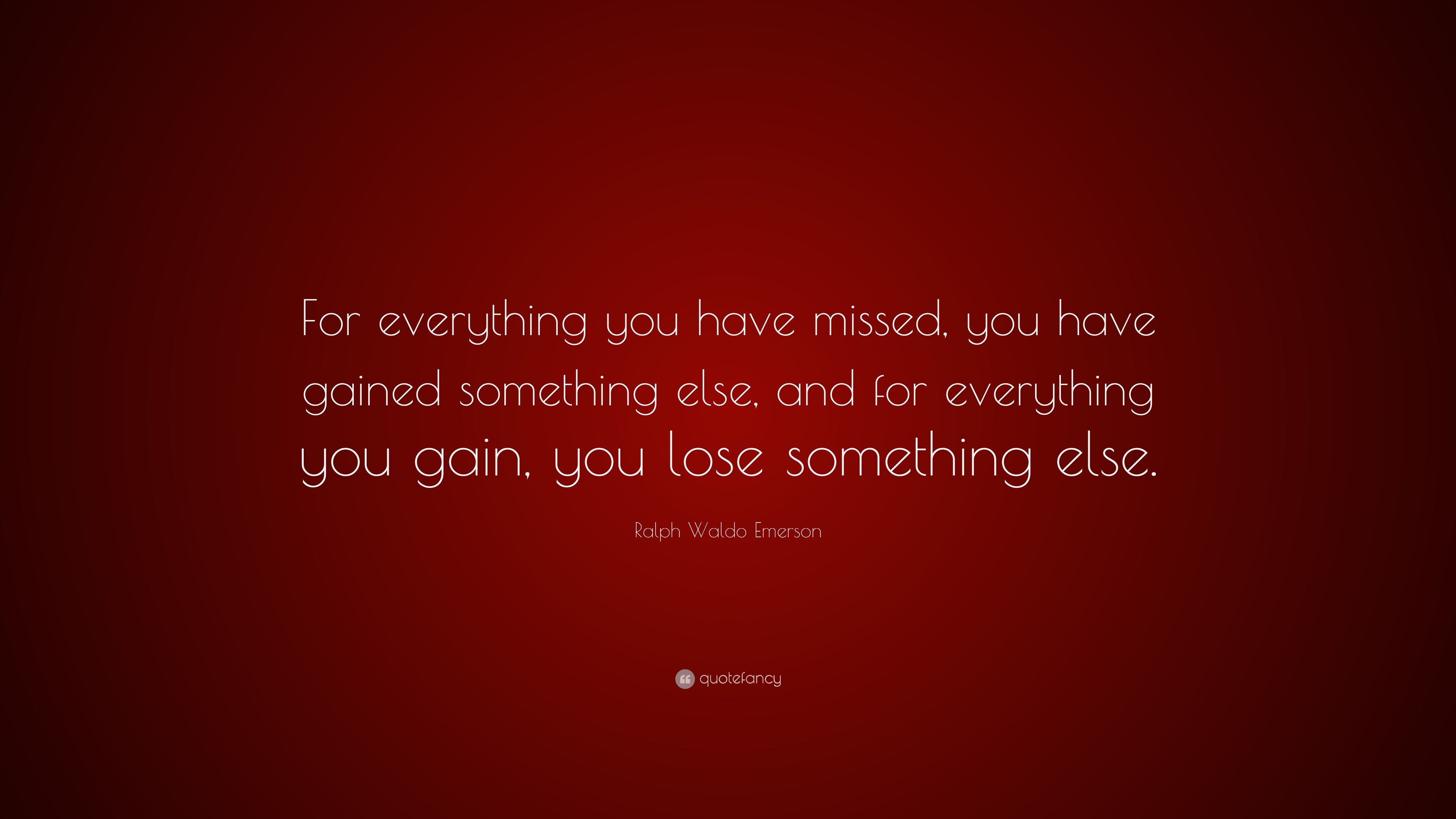 Ralph Waldo Emerson Quote: “For everything you have missed, you have ...