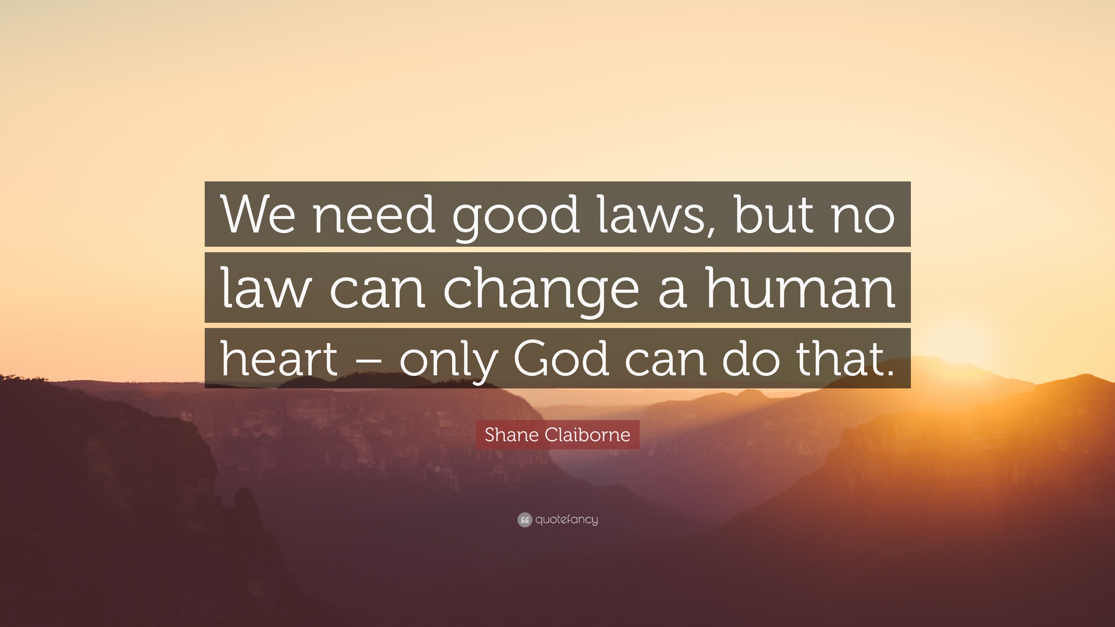 Shane Claiborne Quote: “We need good laws, but no law can change a ...