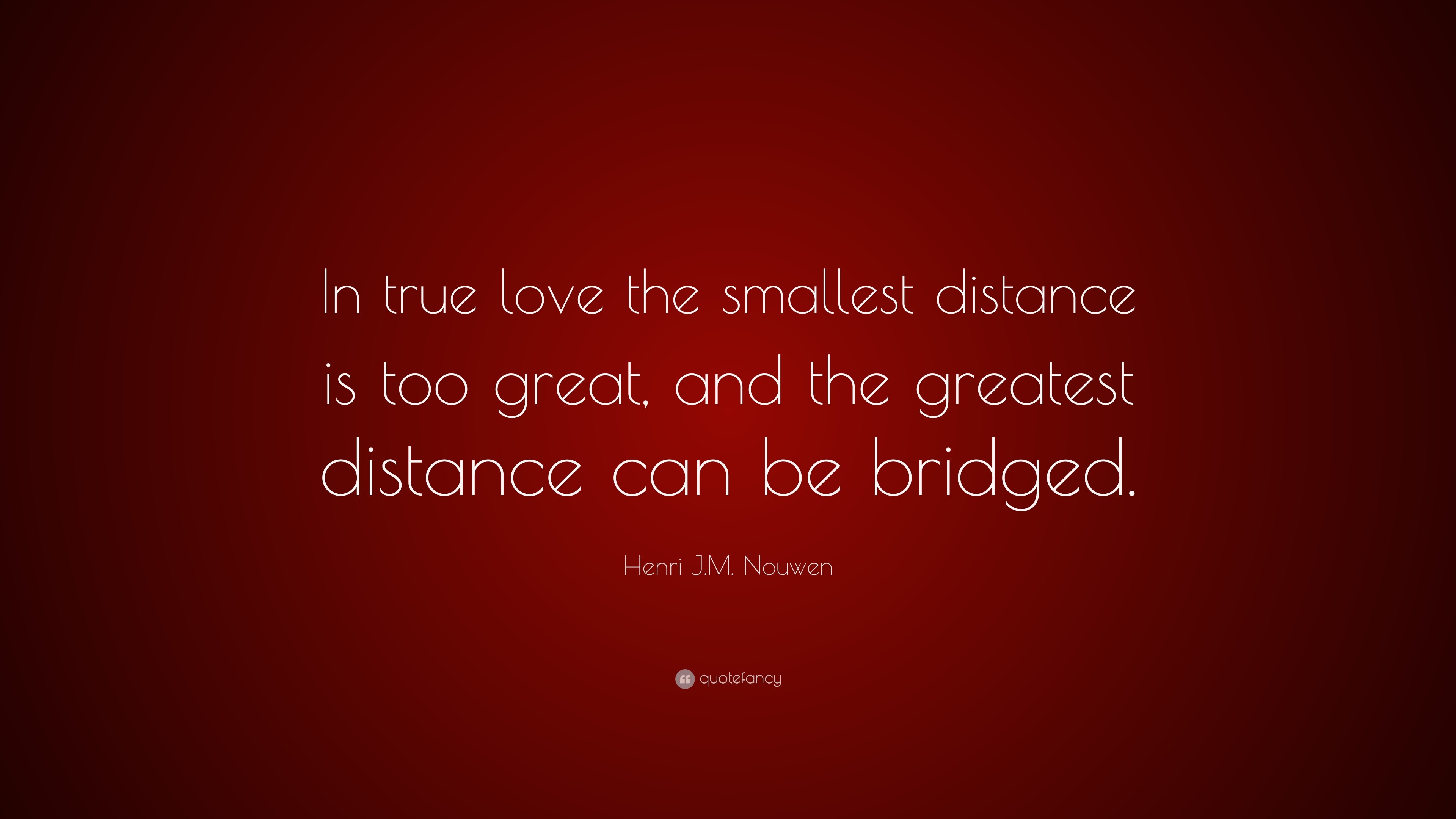 Henri J.M. Nouwen Quote: “In true love the smallest distance is too ...