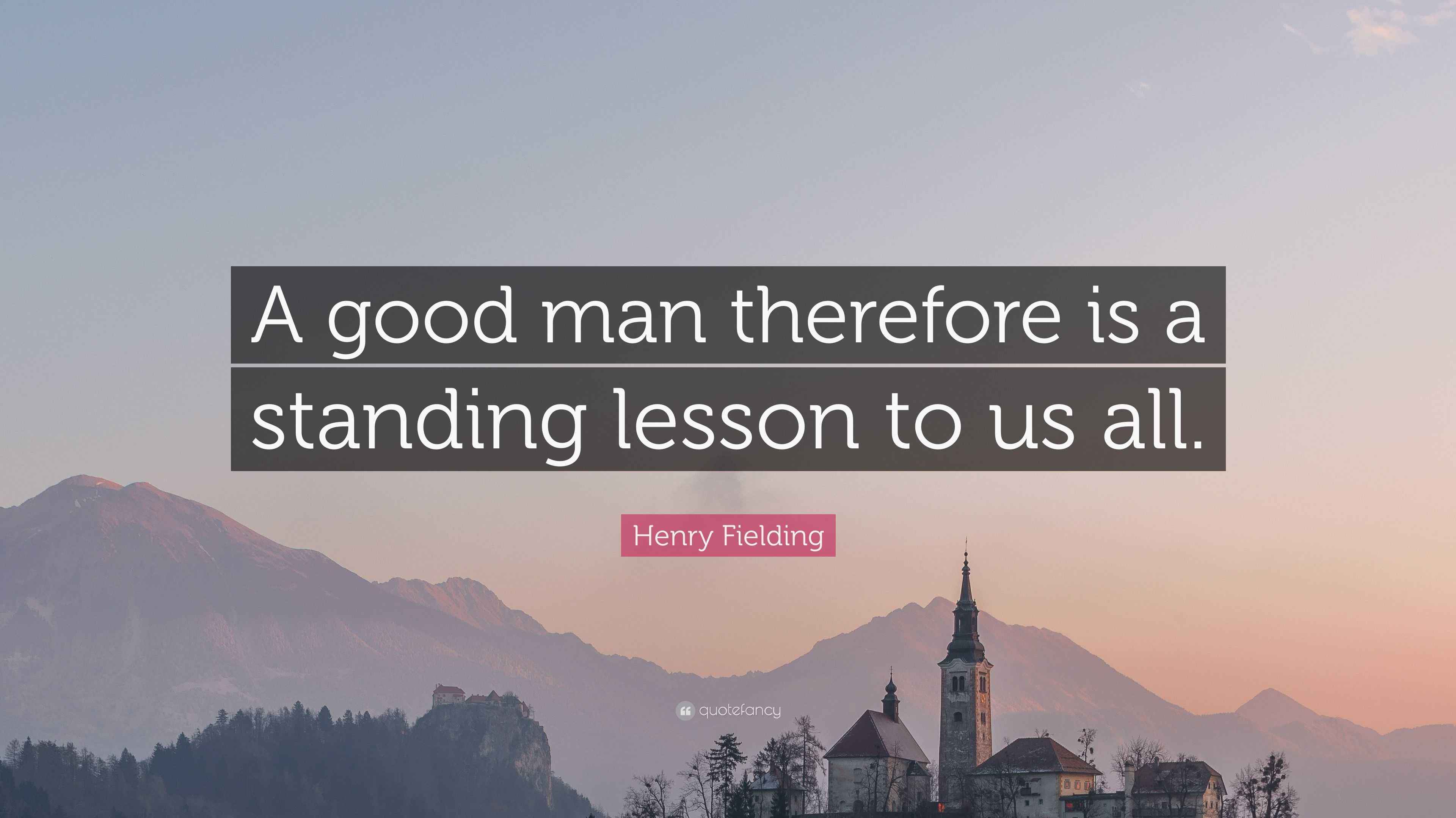 Henry Fielding Quote: “A good man therefore is a standing lesson to us ...