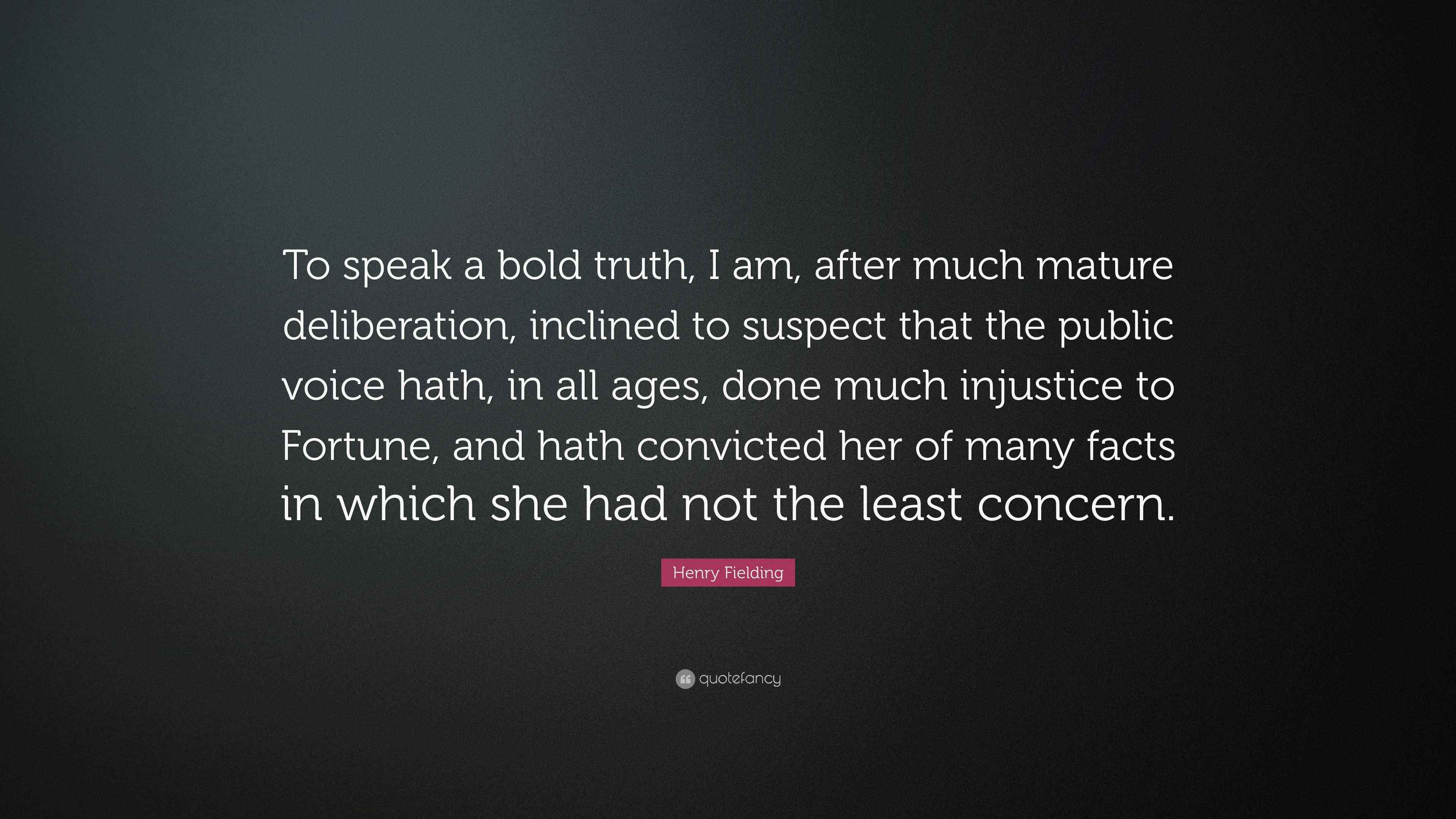 Henry Fielding Quote: “To speak a bold truth, I am, after much mature ...