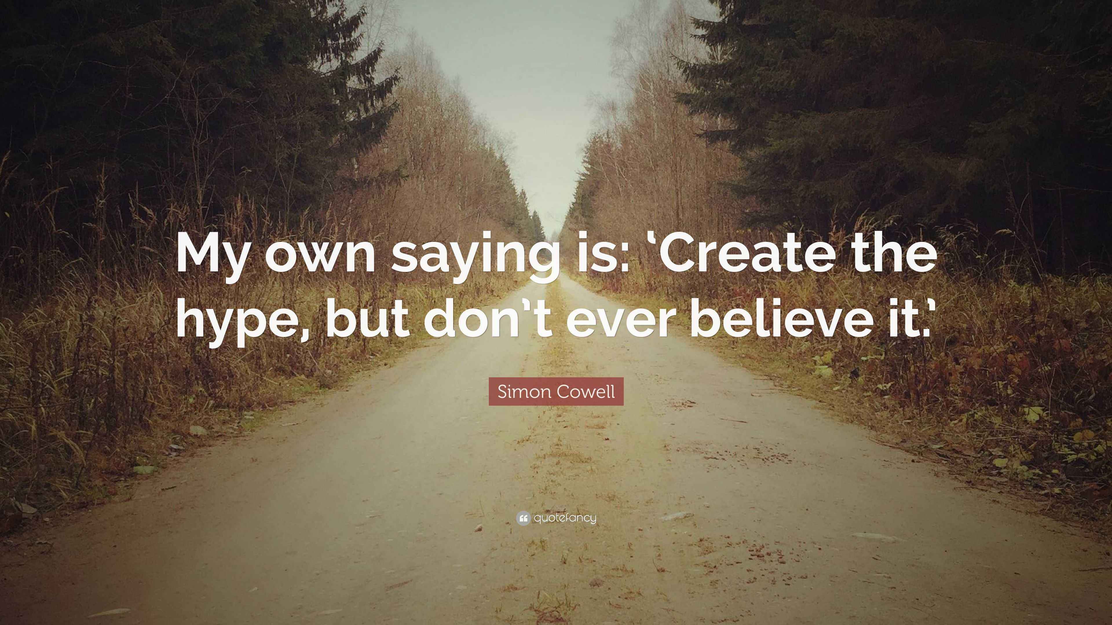 Simon Cowell Quote: “My own saying is: ‘Create the hype, but don’t ever ...