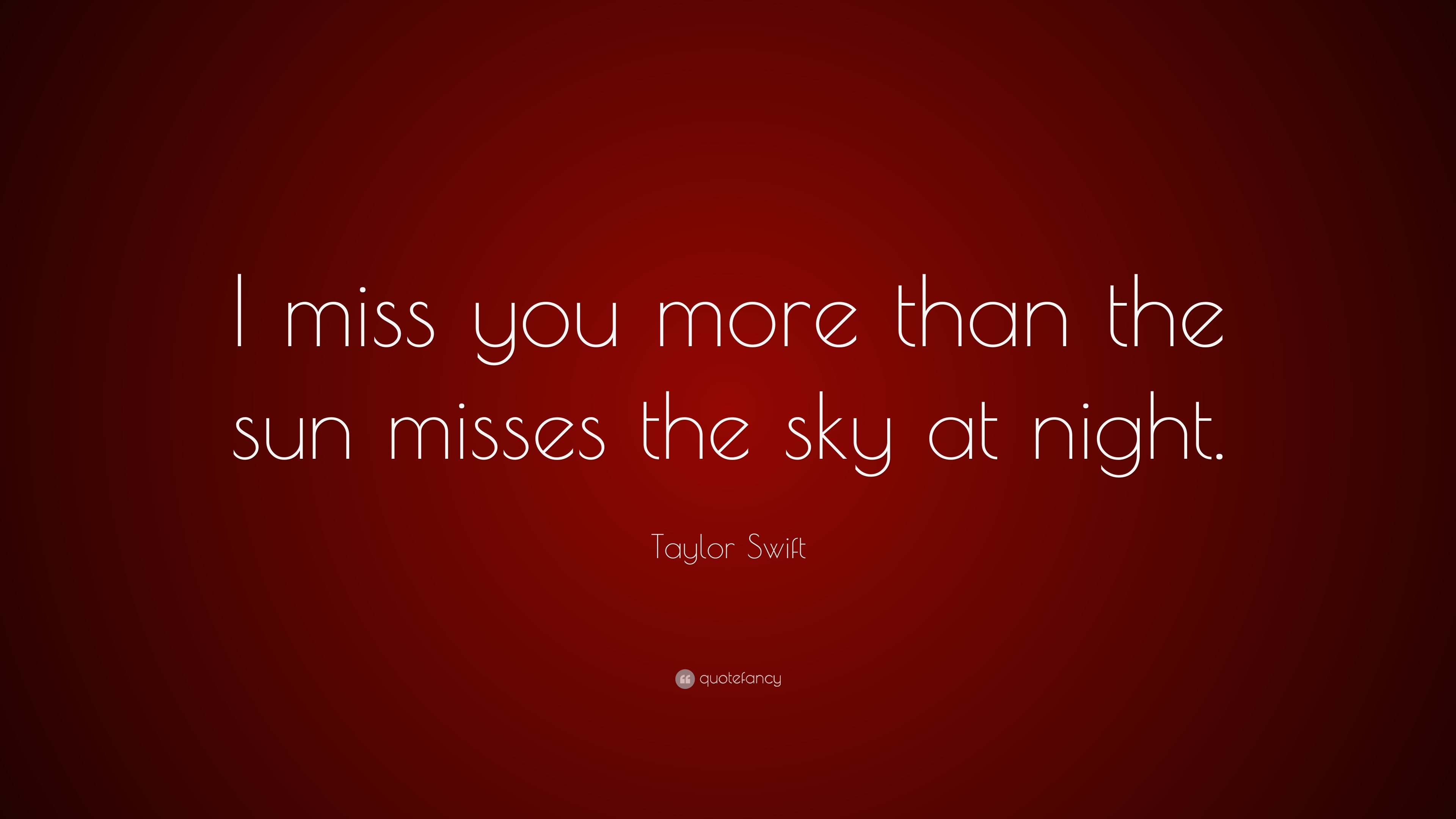 Taylor Swift Quote: “I miss you more than the sun misses the sky at night.”