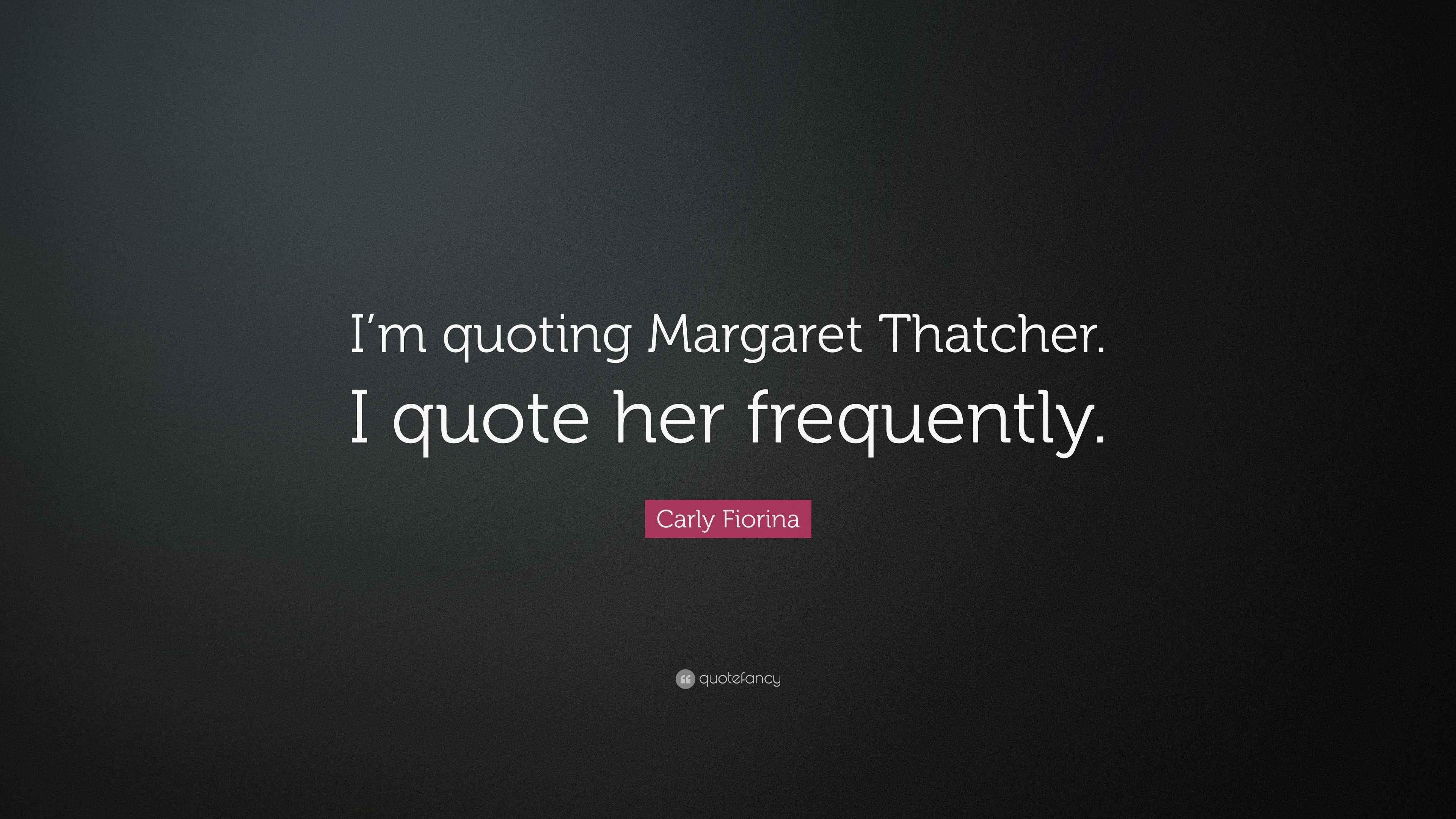 Carly Fiorina Quote: “I’m quoting Margaret Thatcher. I quote her ...