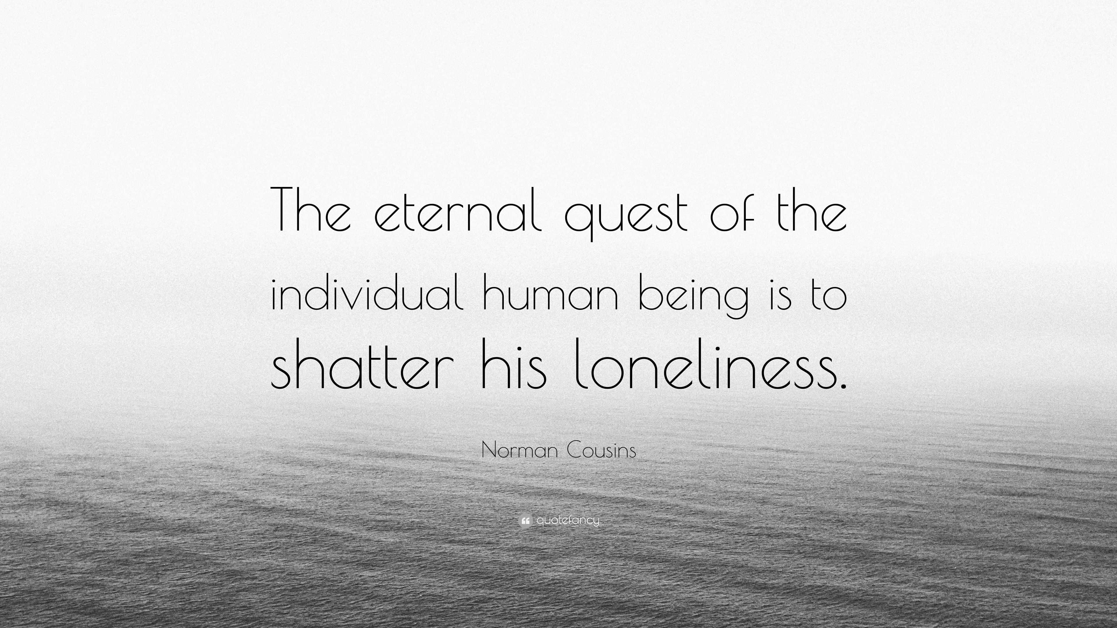 “The eternal quest of the individual human being is to shatter his ...