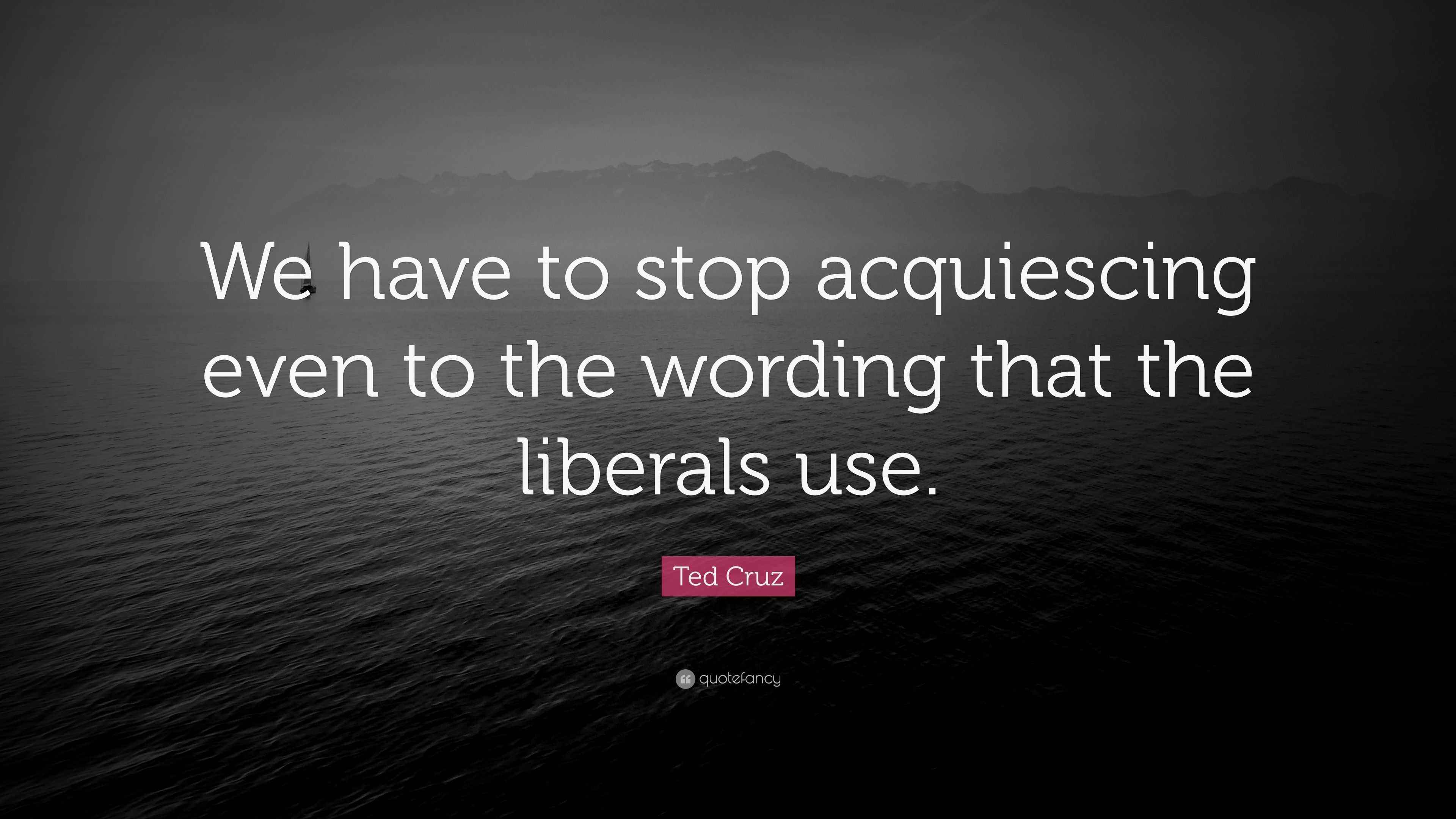 Ted Cruz Quote: “We have to stop acquiescing even to the wording that ...