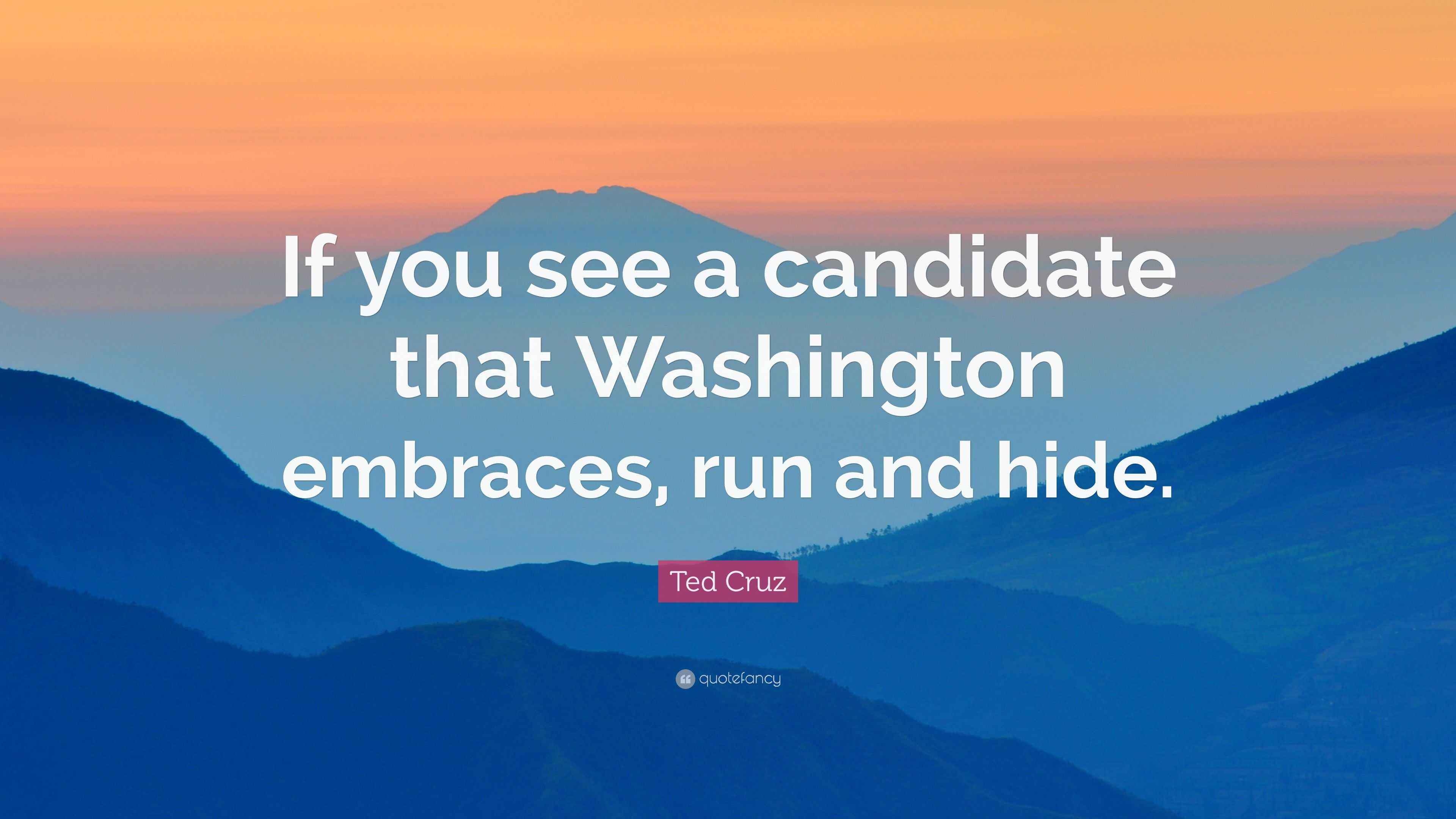 Ted Cruz Quote: “If you see a candidate that Washington embraces, run ...