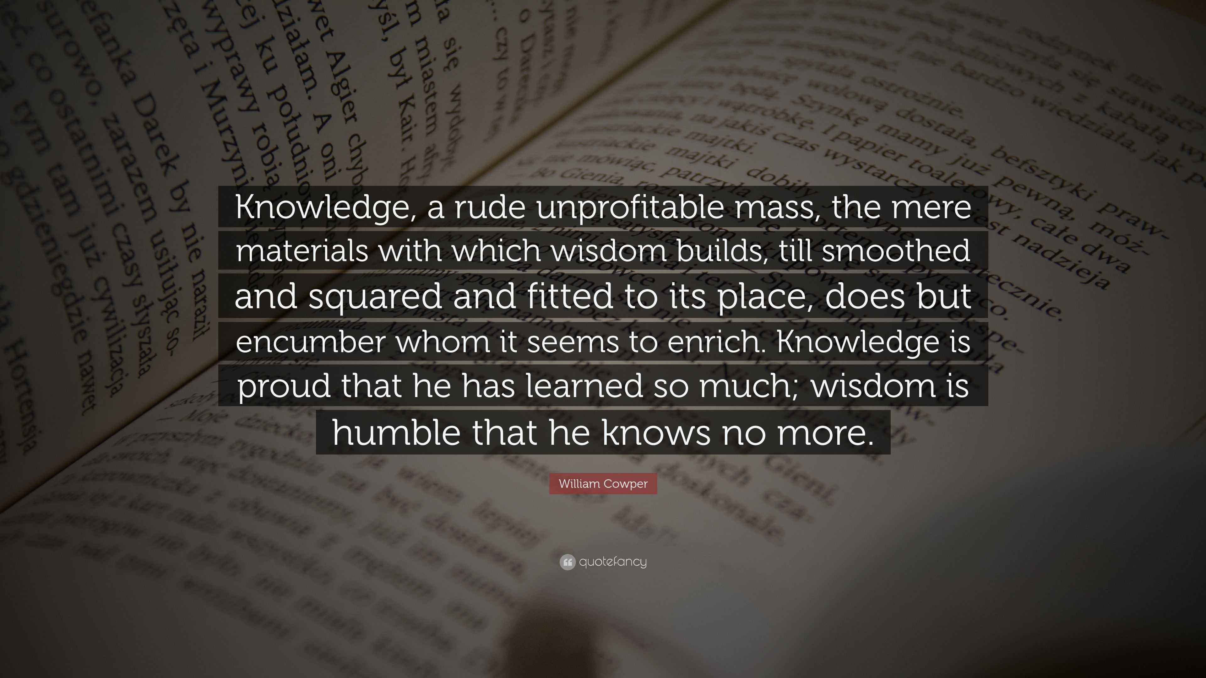 William Cowper Quote: “Knowledge, a rude unprofitable mass, the mere ...