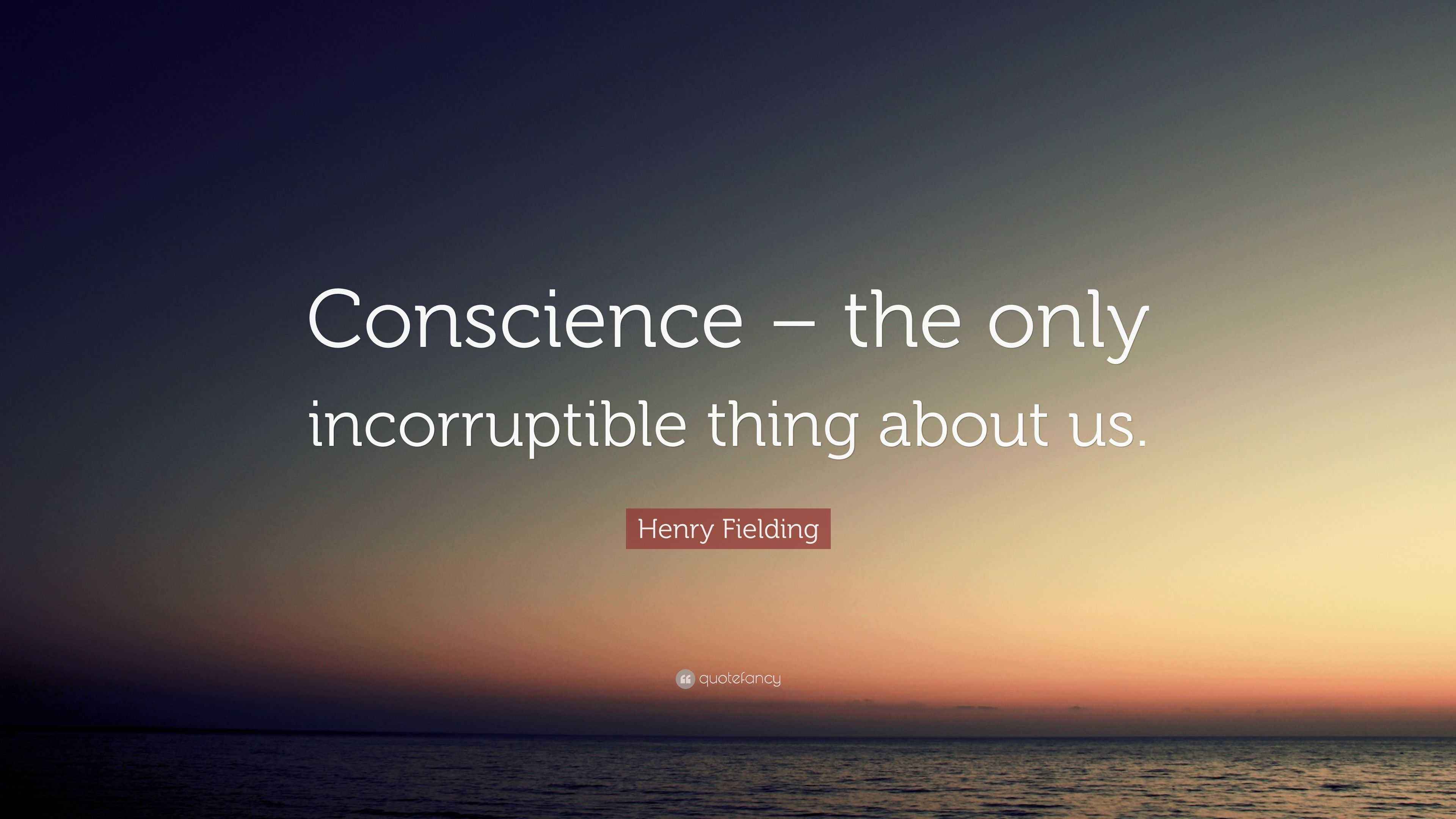 Henry Fielding Quote: “Conscience – the only incorruptible thing about us.”