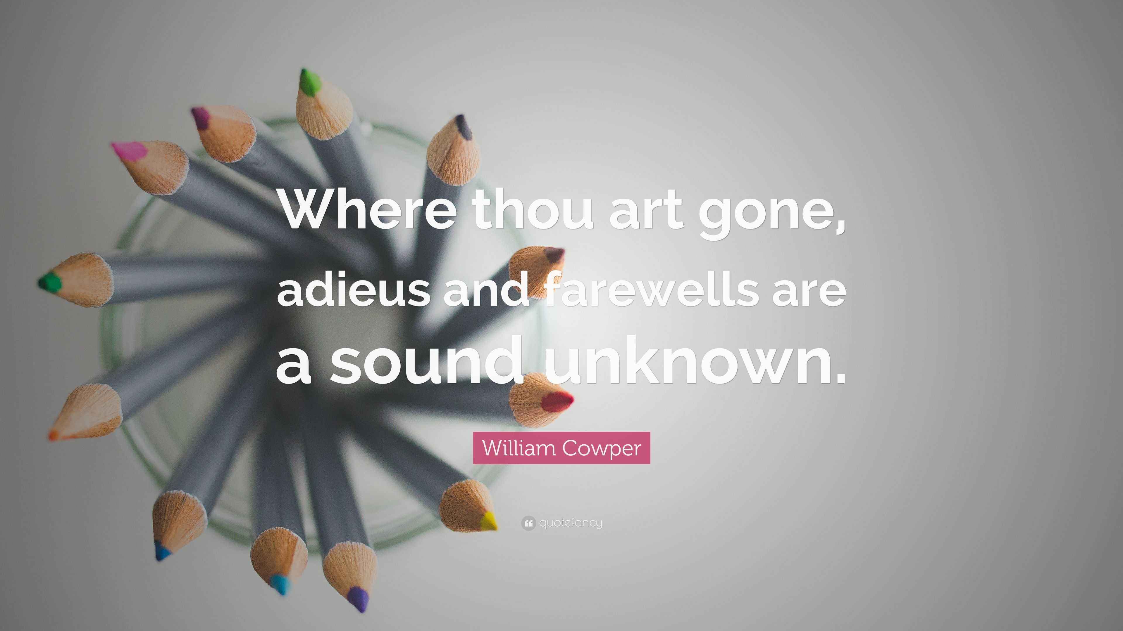 William Cowper Quote: “Where thou art gone, adieus and farewells are a ...