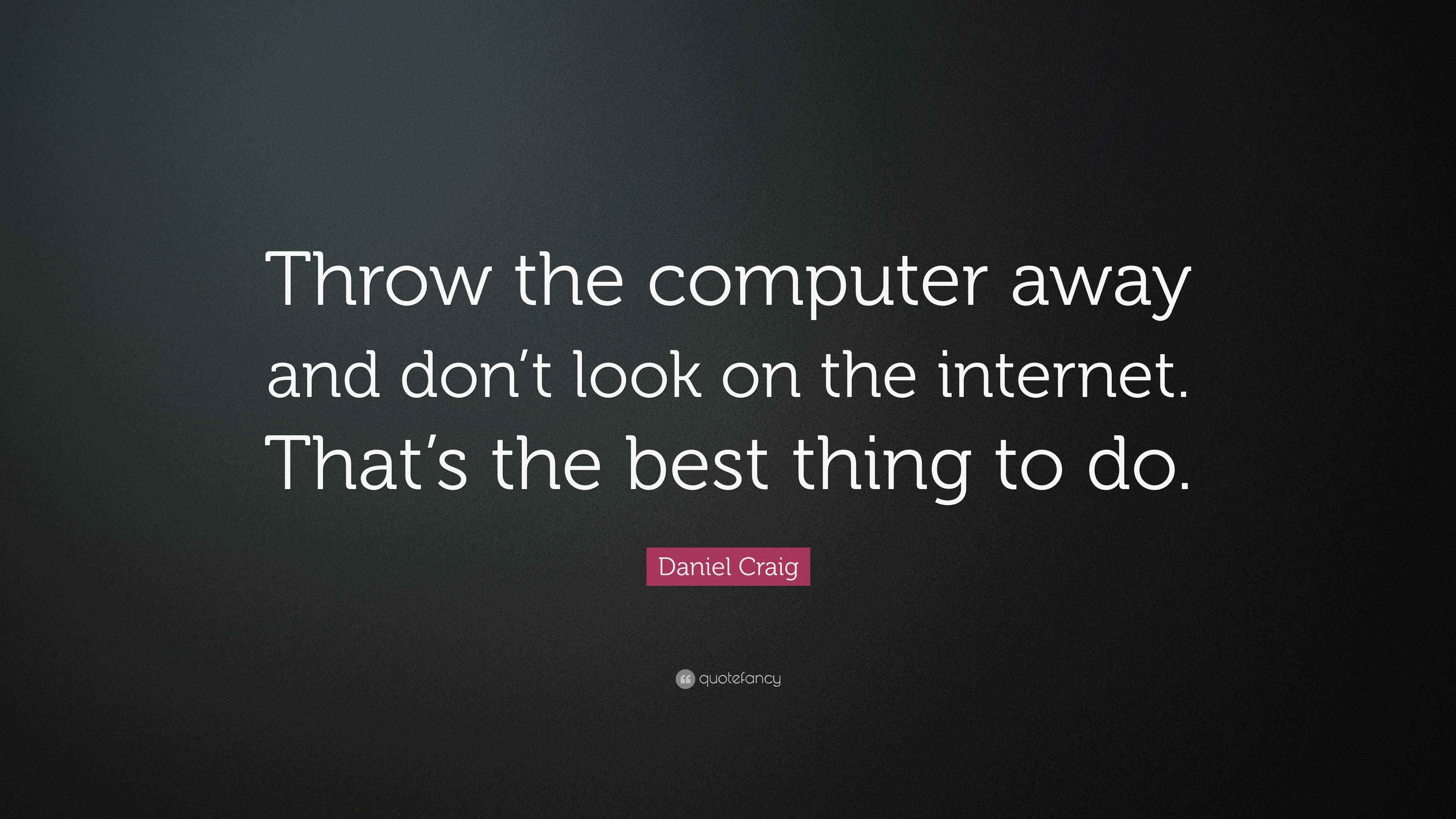 Daniel Craig Quote: “Throw the computer away and don’t look on the ...