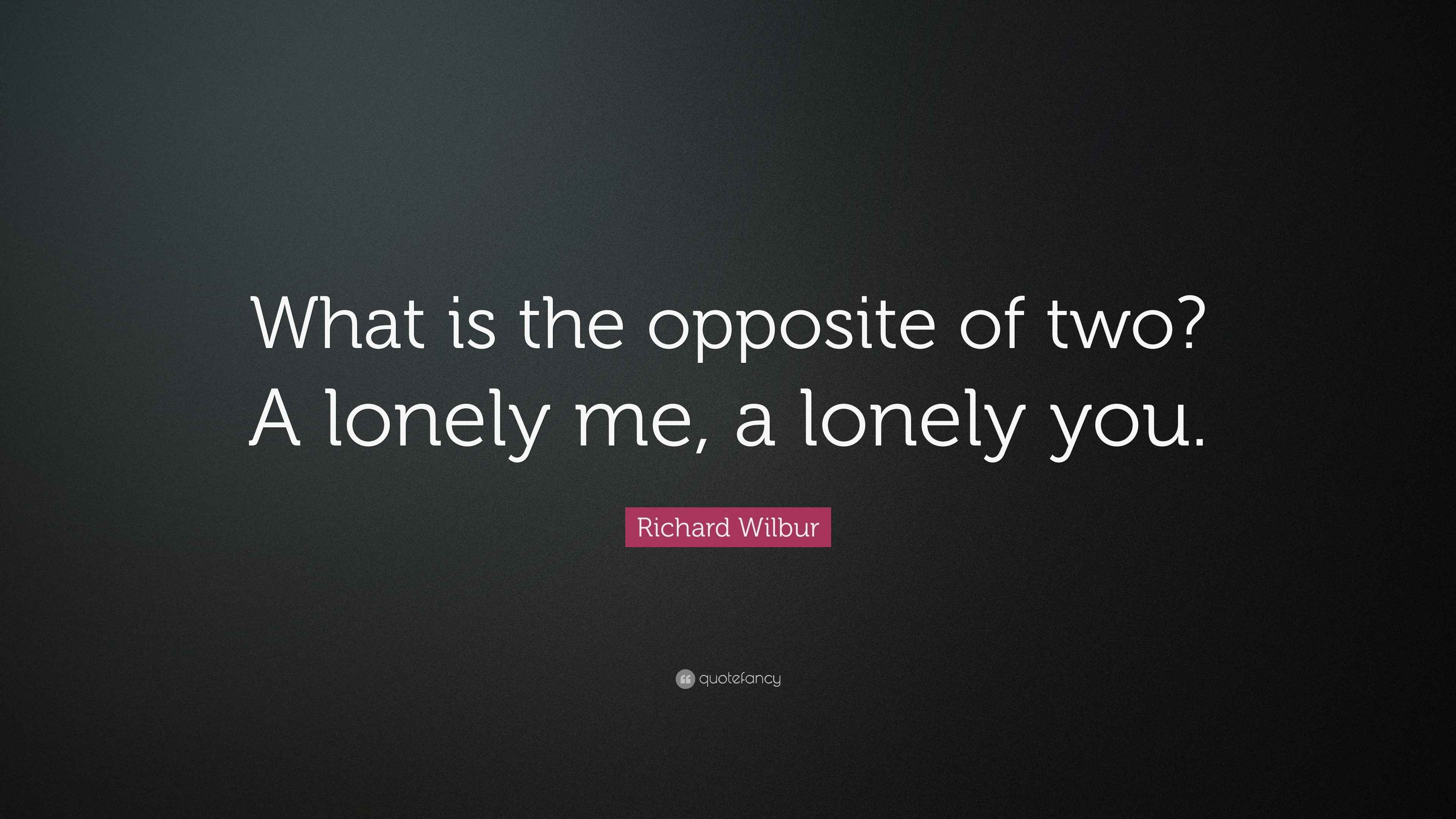 Richard Wilbur Quote: “What is the opposite of two? A lonely me, a ...