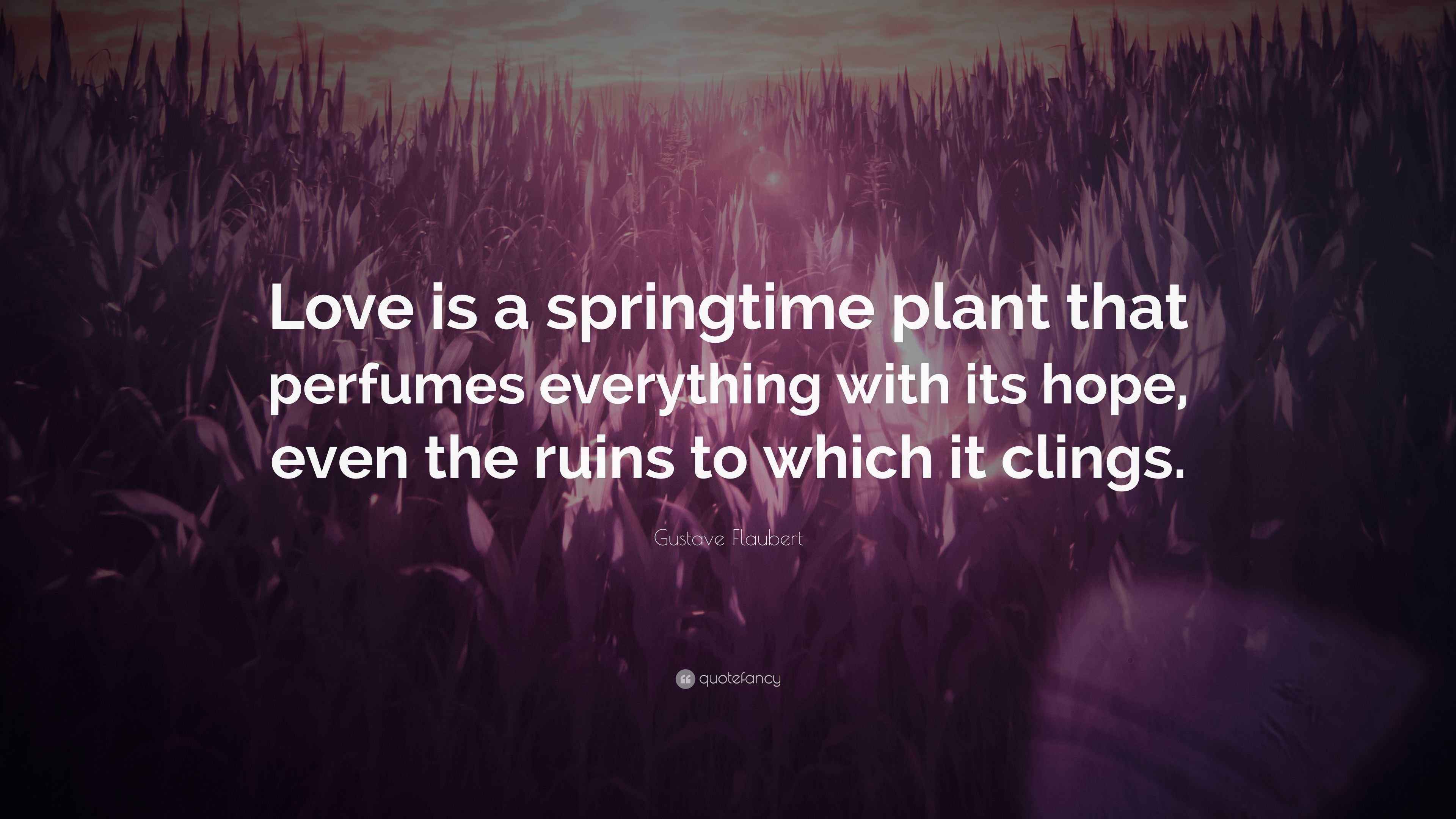 Gustave Flaubert Quote: “Love is a springtime plant that perfumes ...