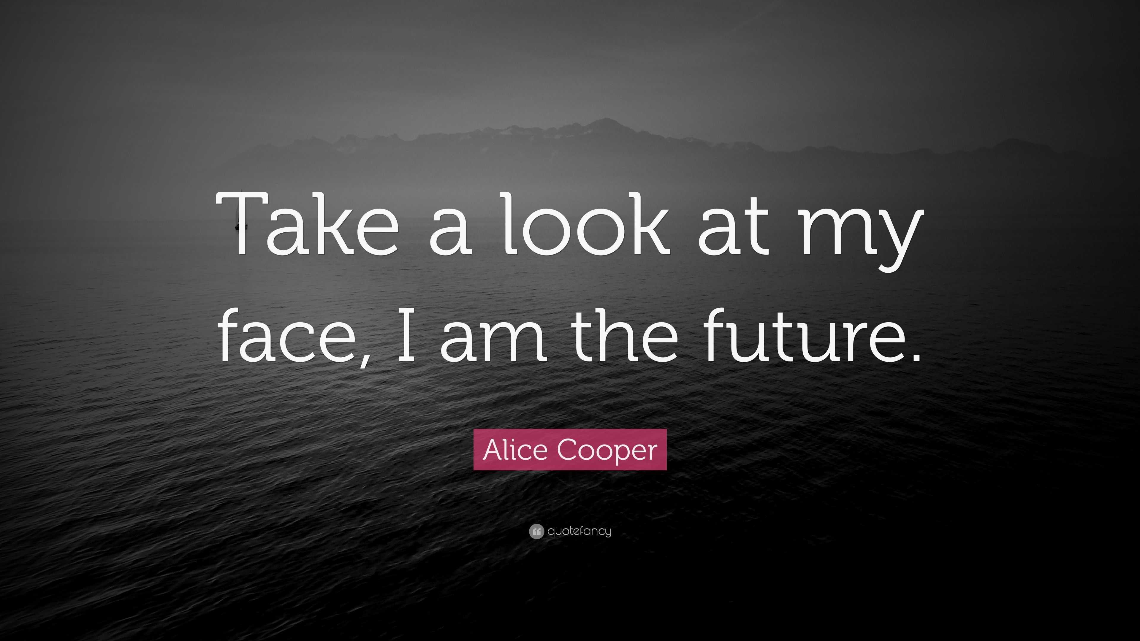 Alice Cooper Quote: “Take a look at my face, I am the future.”