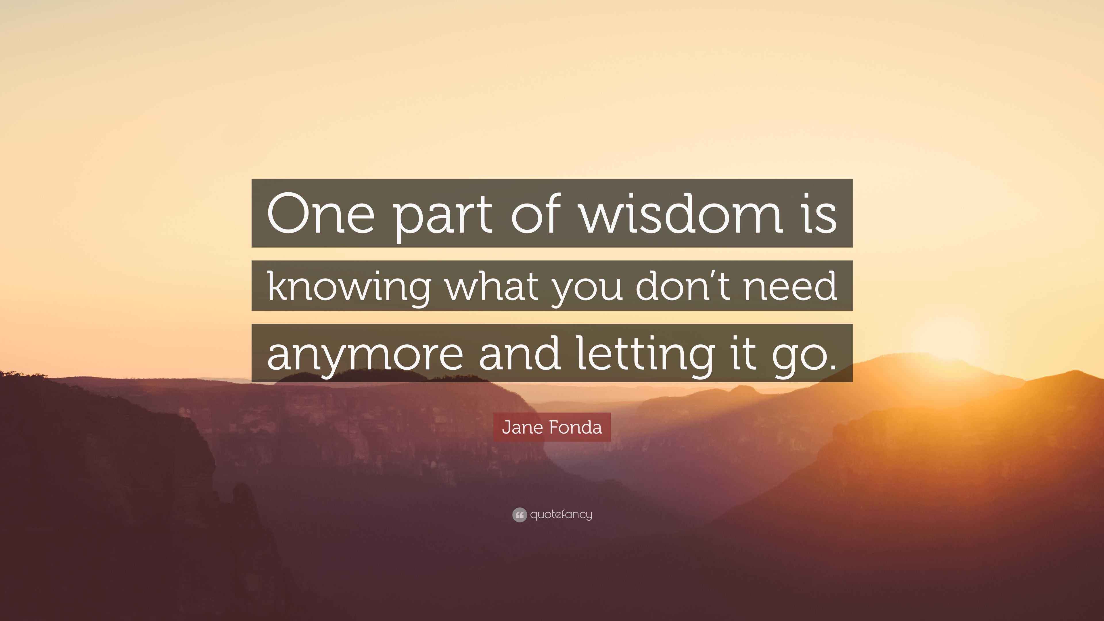 Jane Fonda Quote: “One part of wisdom is knowing what you don’t need ...
