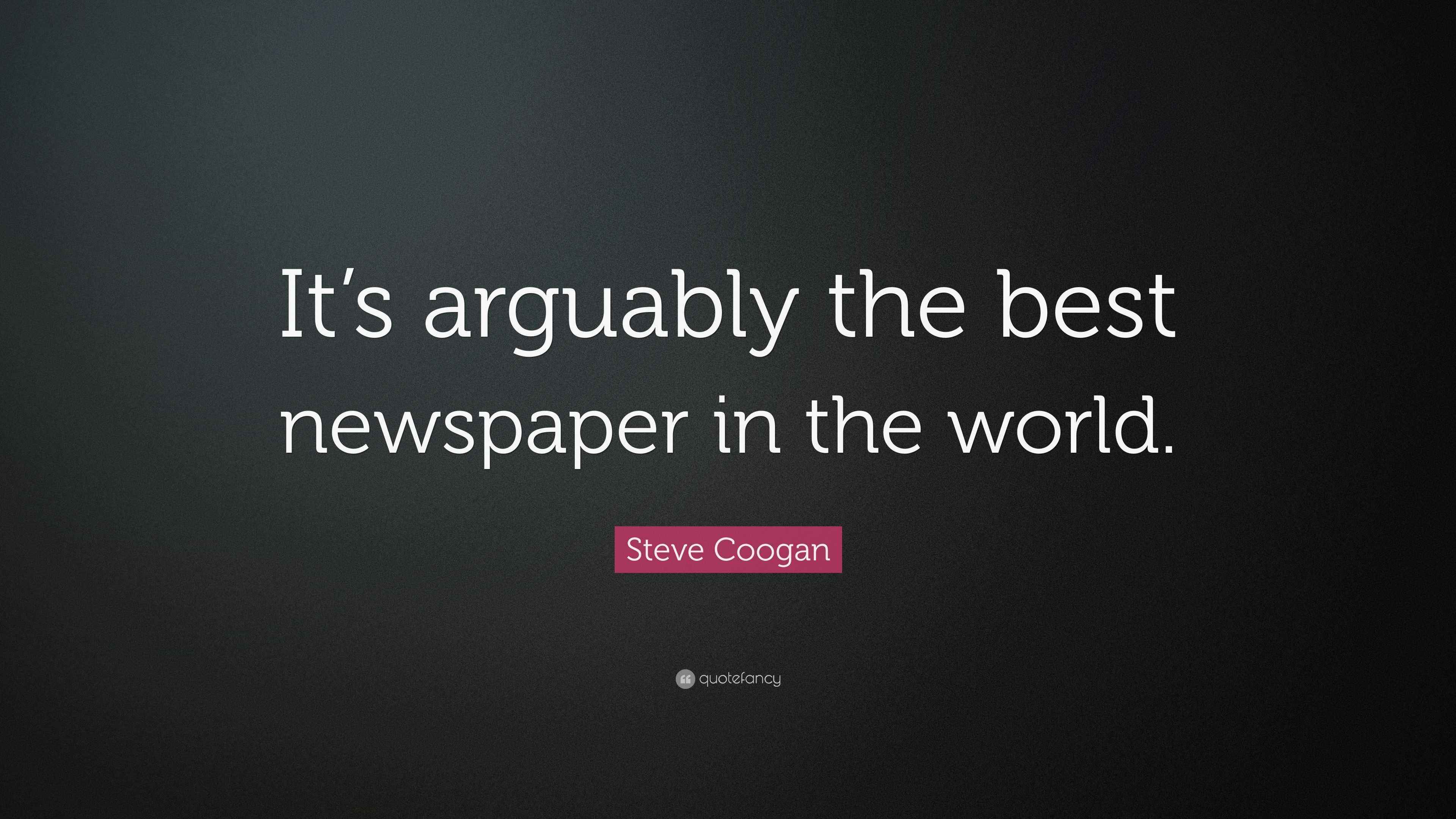 Steve Coogan Quote: “It’s arguably the best newspaper in the world.”