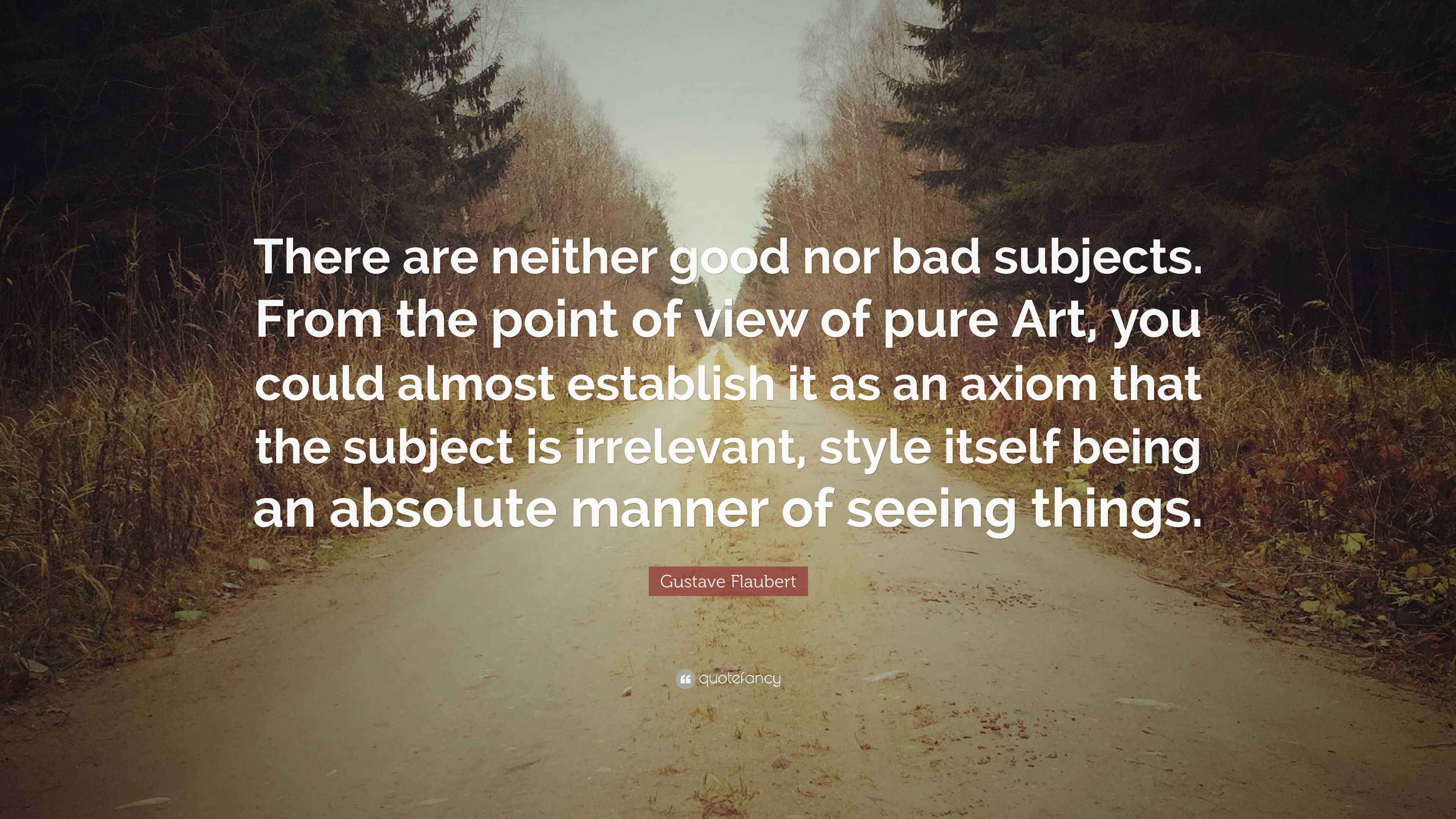 Gustave Flaubert Quote: “There are neither good nor bad subjects. From ...