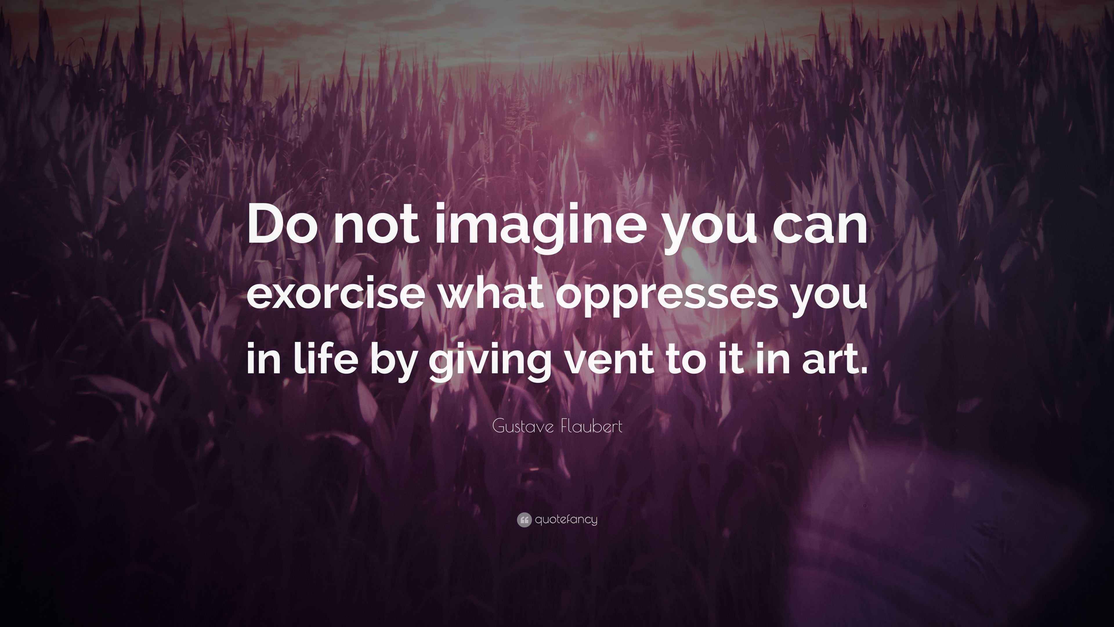 Gustave Flaubert Quote: “Do not imagine you can exorcise what oppresses ...