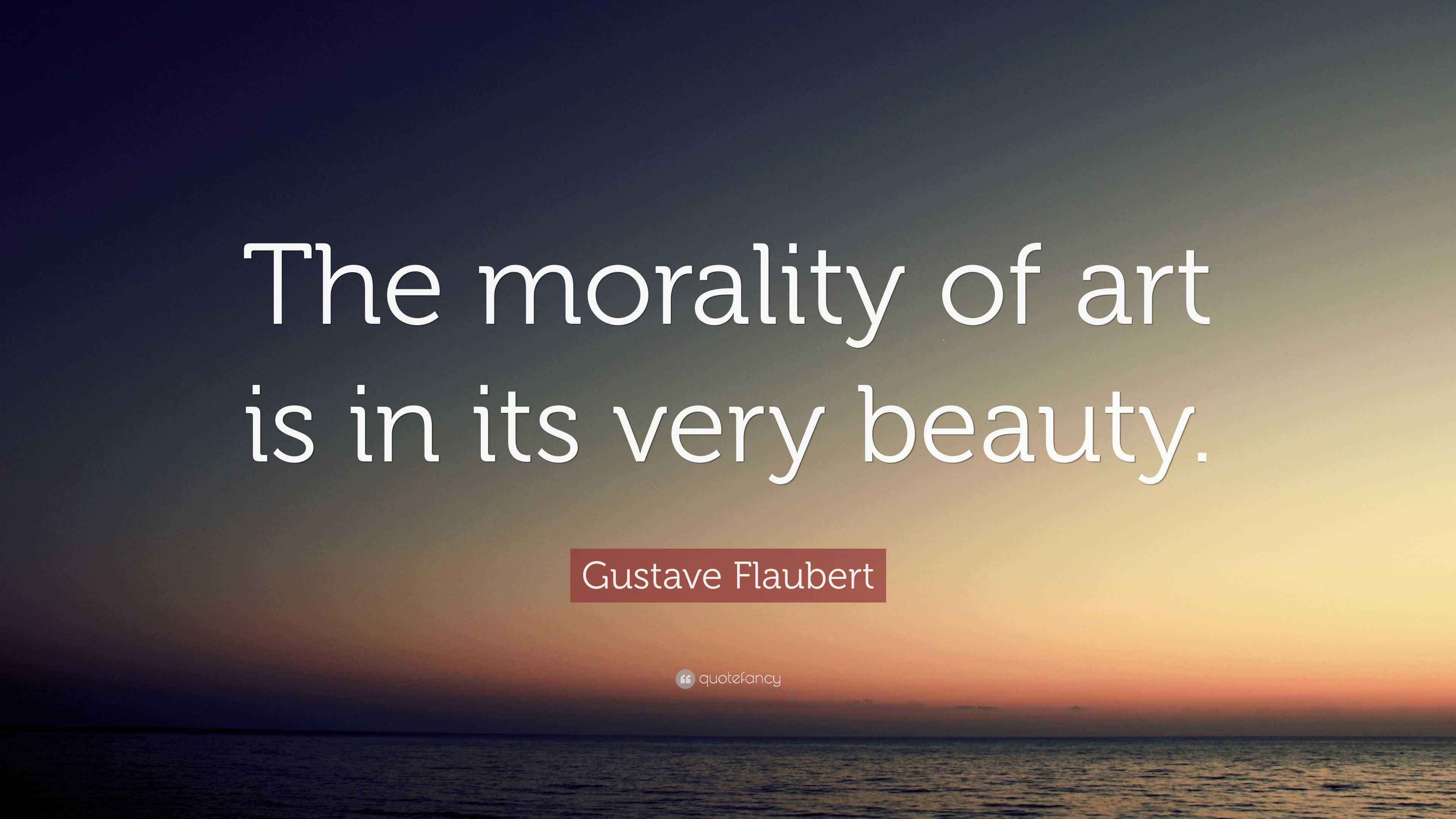 Gustave Flaubert Quote: “The morality of art is in its very beauty.”