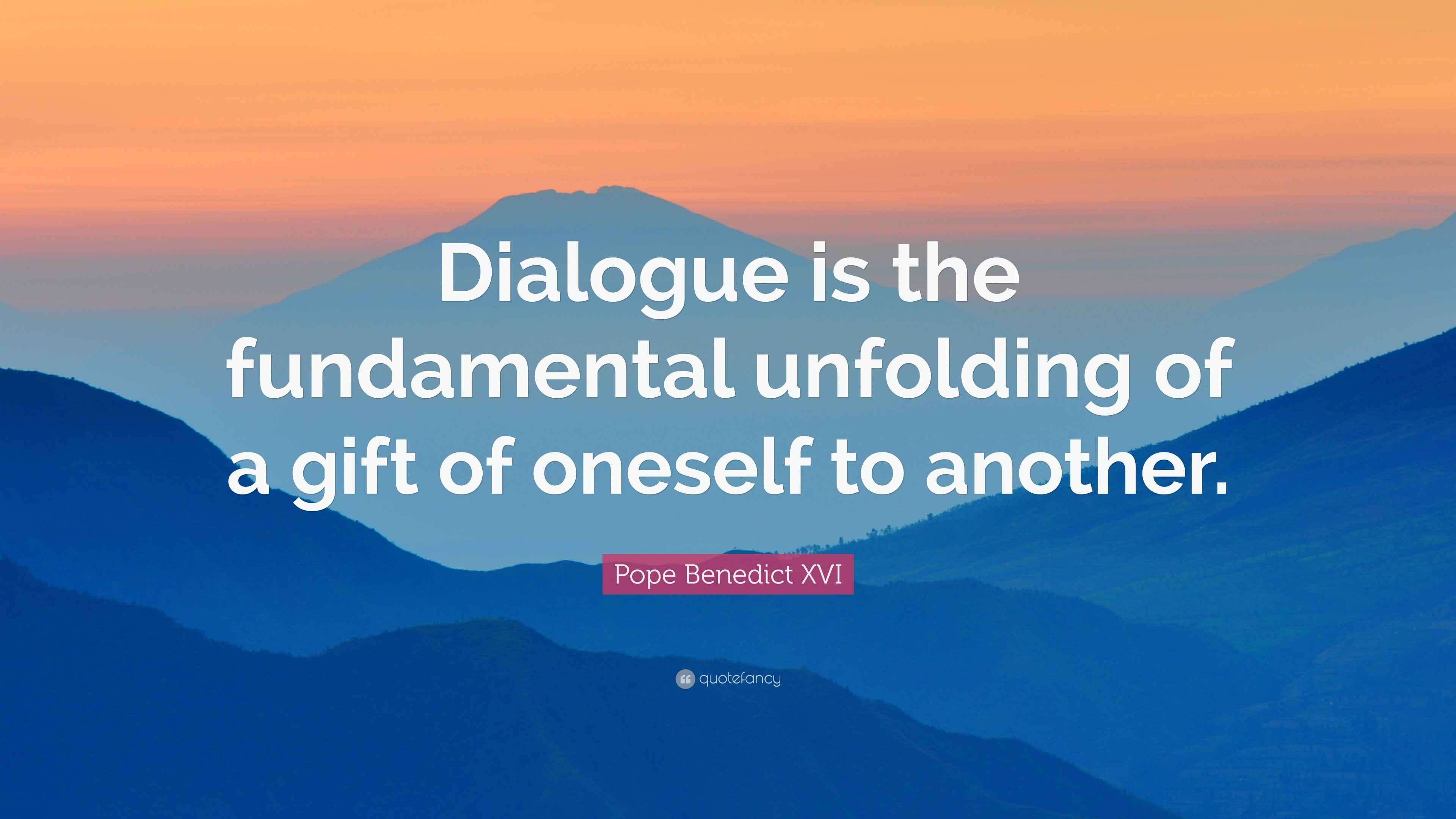 Pope Benedict XVI Quote: “Dialogue is the fundamental unfolding of a ...