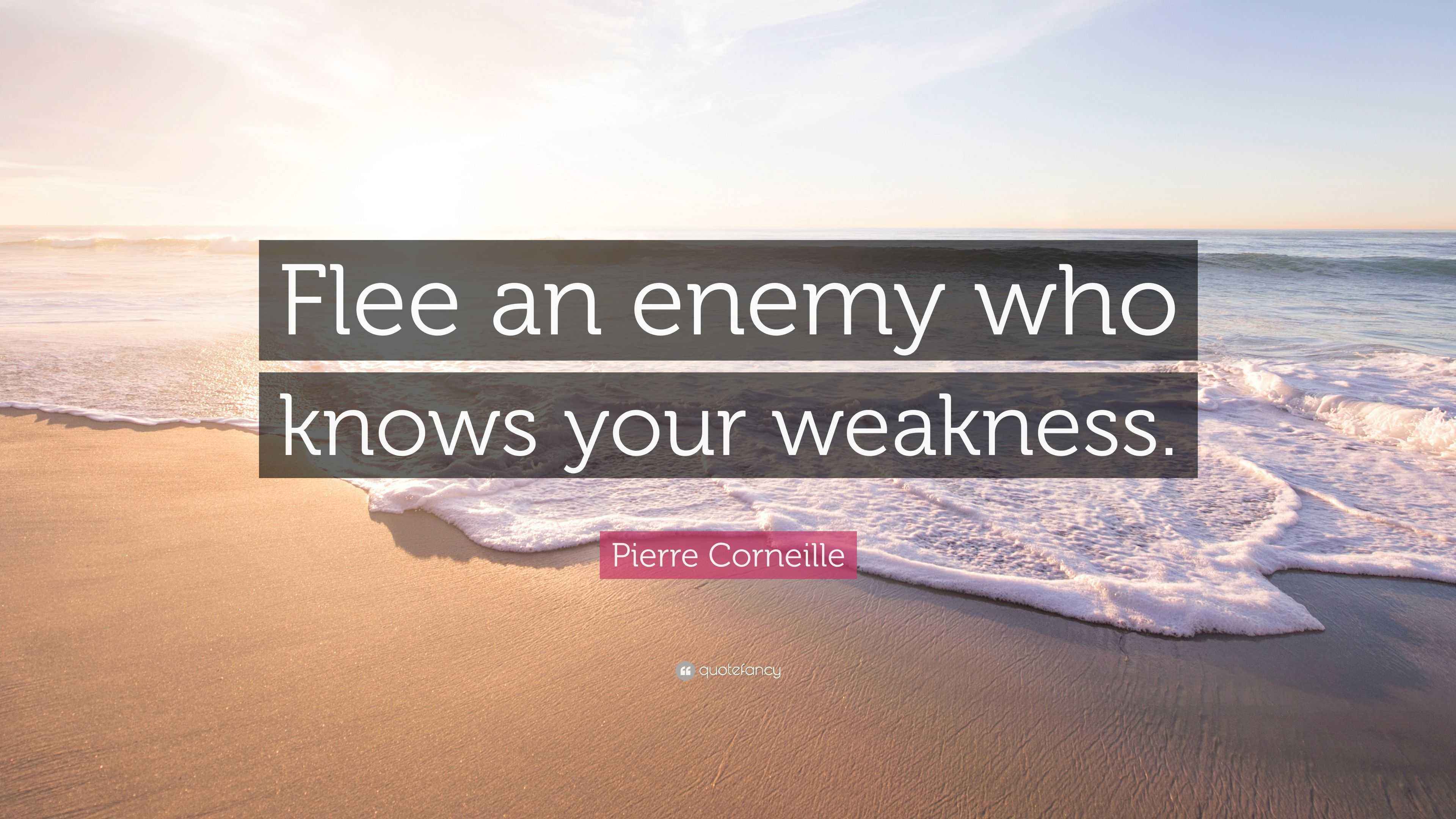 Pierre Corneille Quote: “Flee an enemy who knows your weakness.”