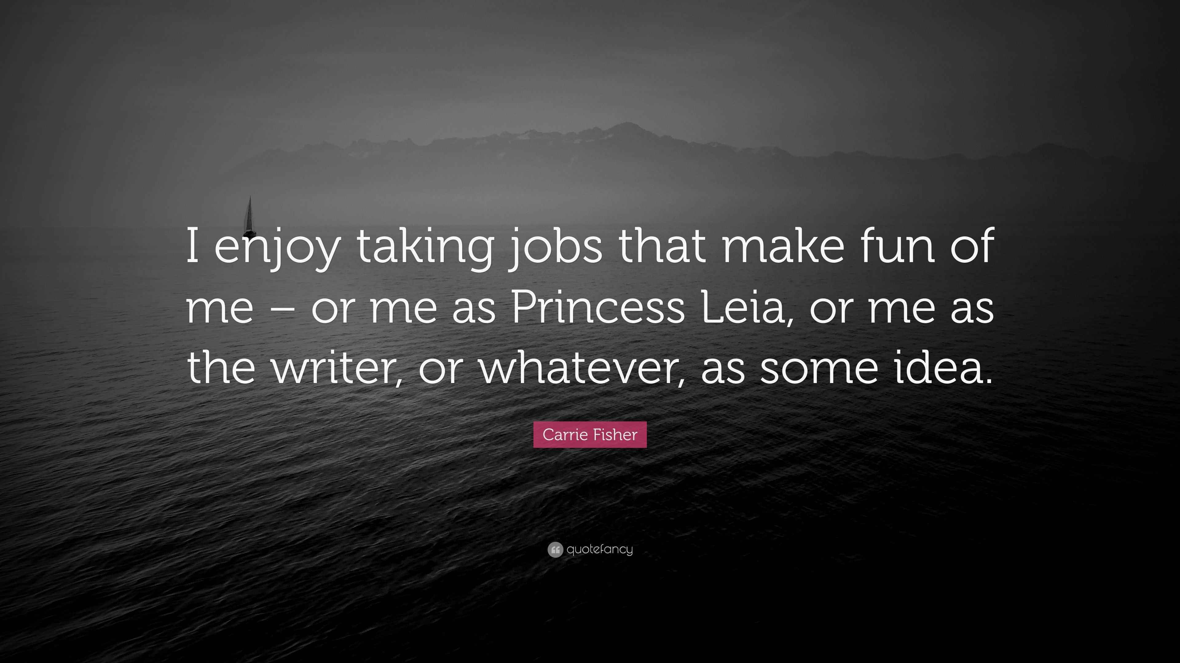 Carrie Fisher Quote: “I enjoy taking jobs that make fun of me – or me ...