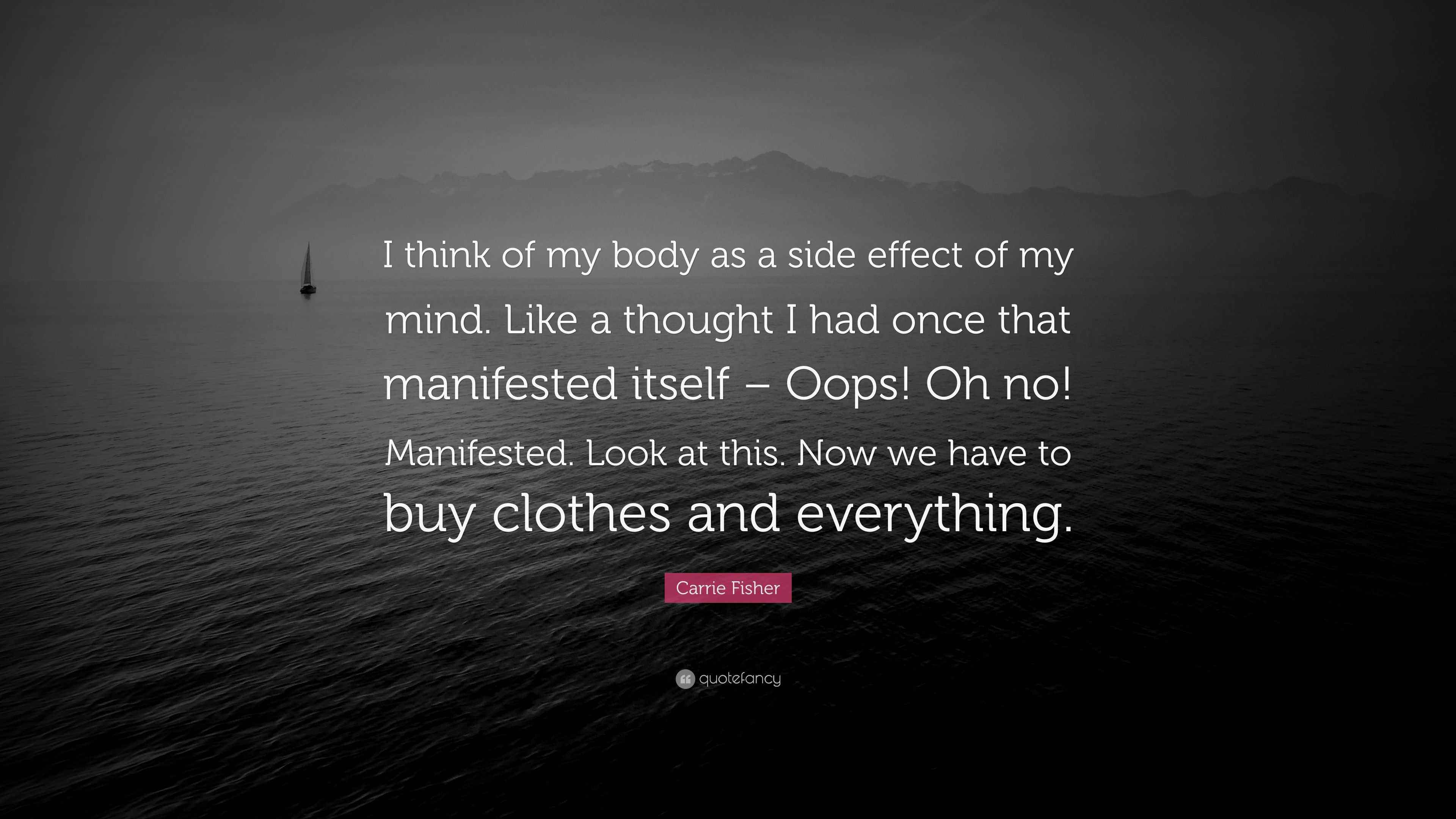 Carrie Fisher Quote: “I think of my body as a side effect of my mind ...