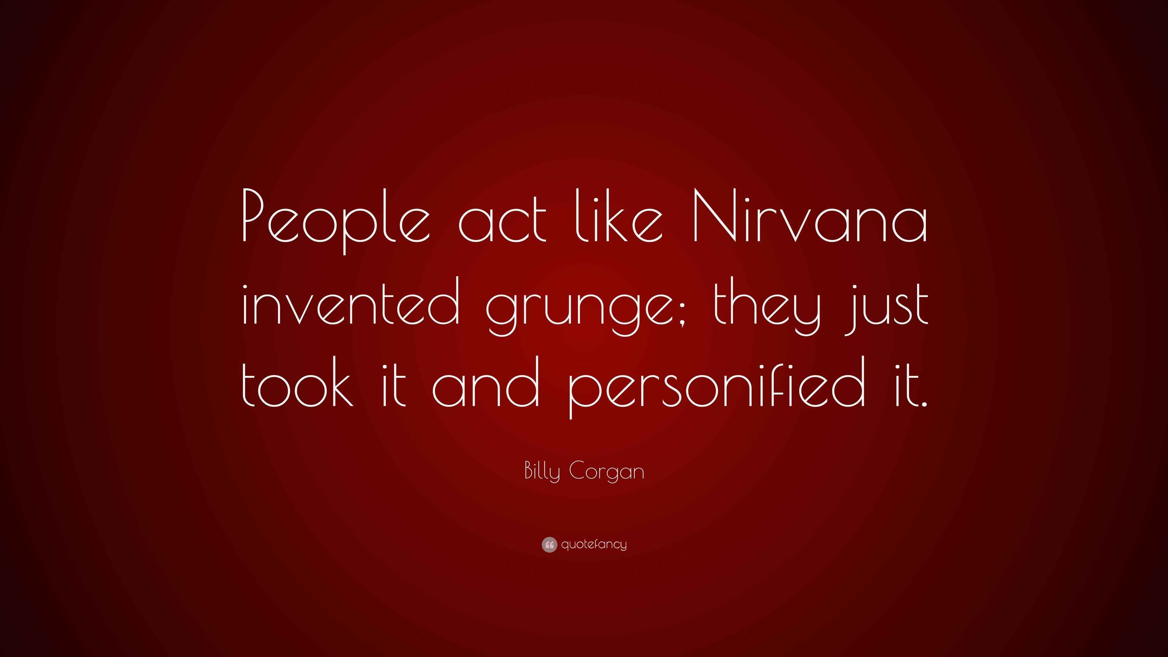 Billy Corgan Quote: “People act like Nirvana invented grunge; they just ...