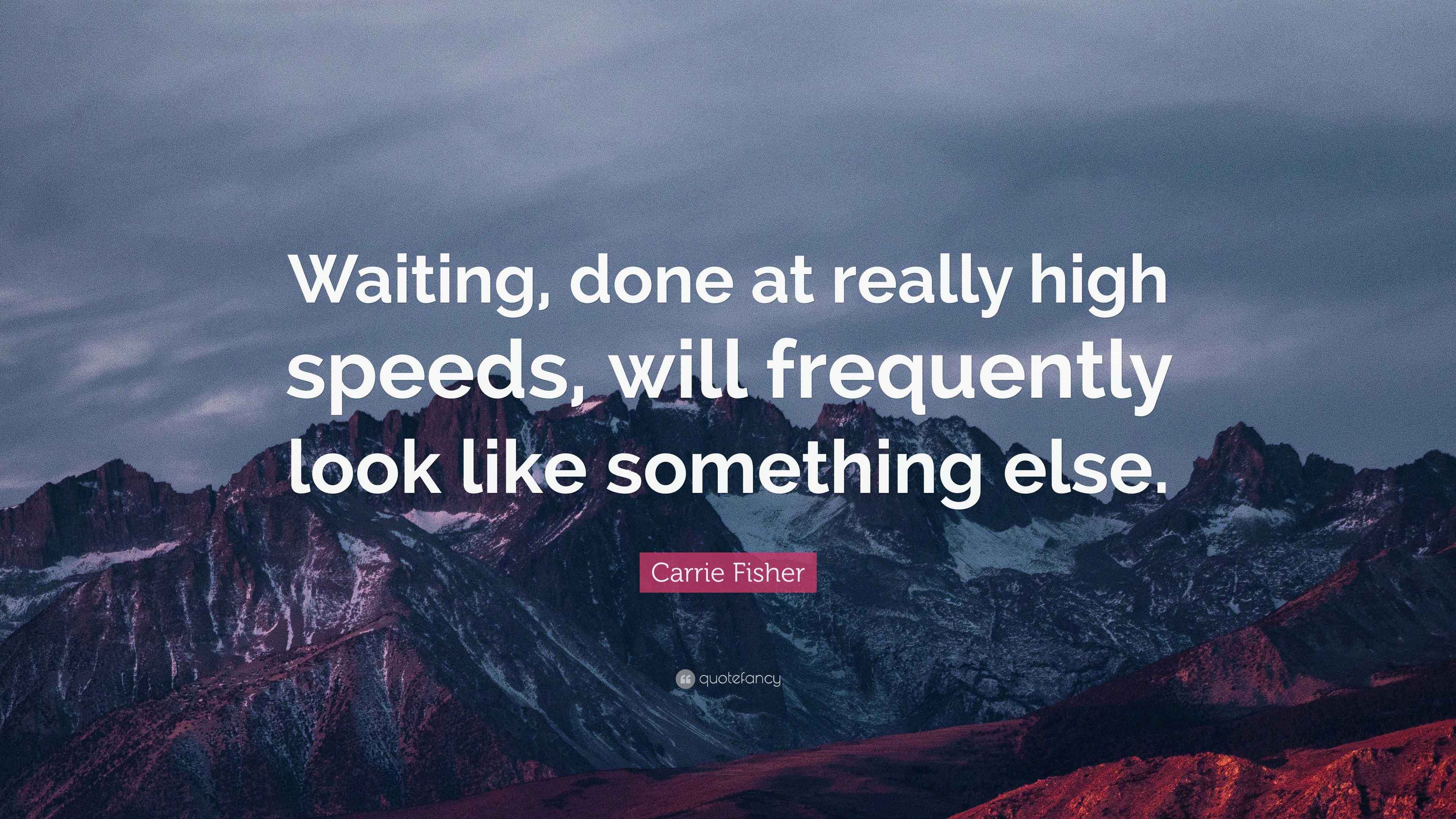 Carrie Fisher Quote: “Waiting, done at really high speeds, will ...
