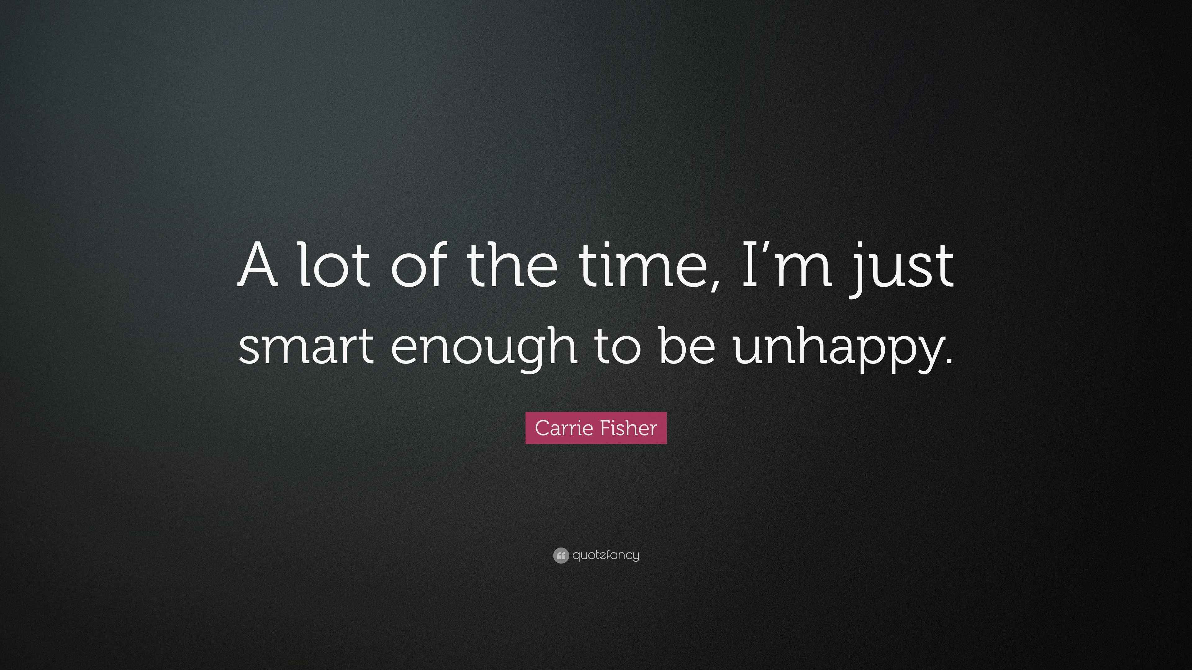 Carrie Fisher Quote: “A lot of the time, I’m just smart enough to be ...