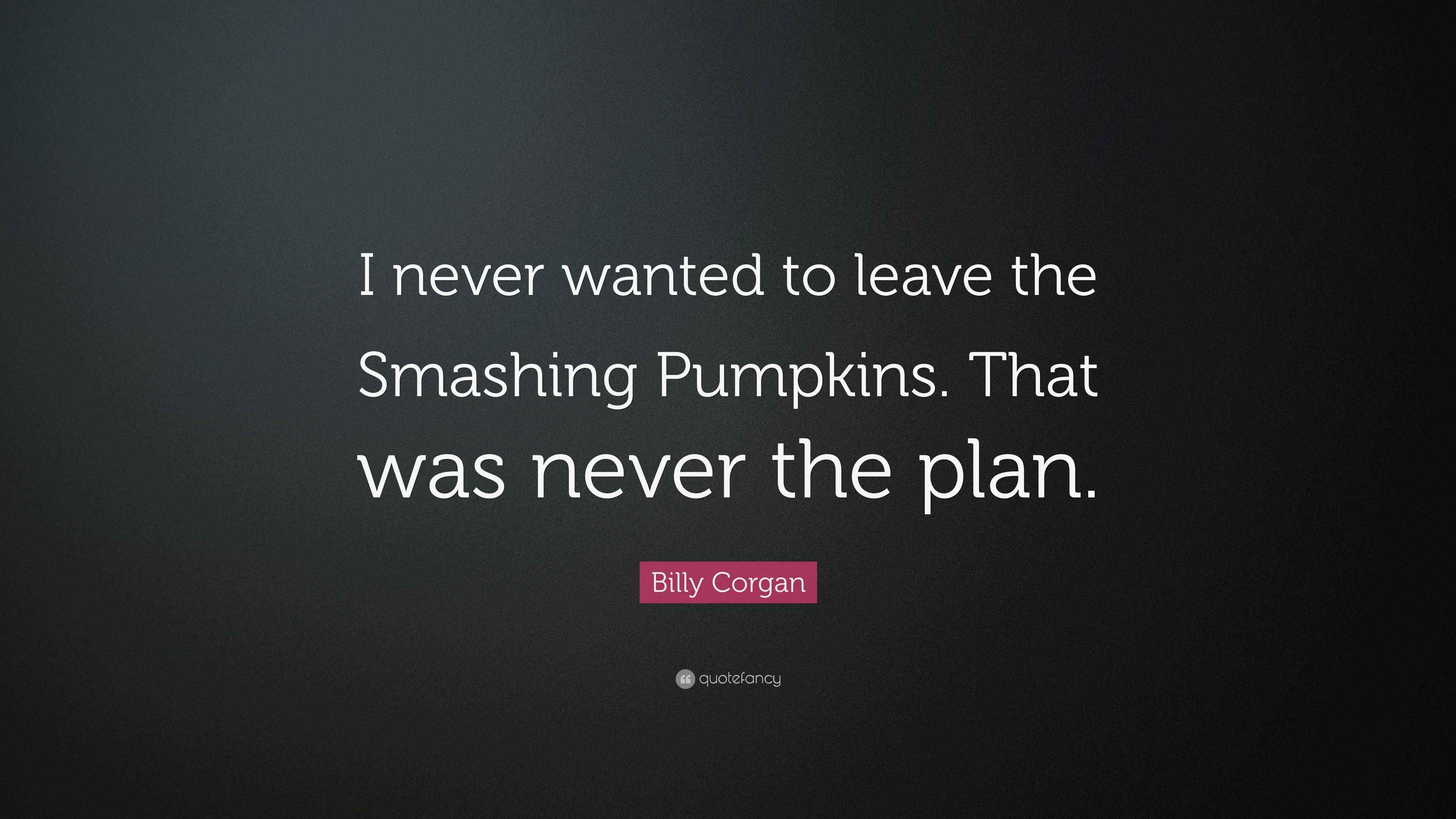 Billy Corgan Quote: “I never wanted to leave the Smashing Pumpkins ...