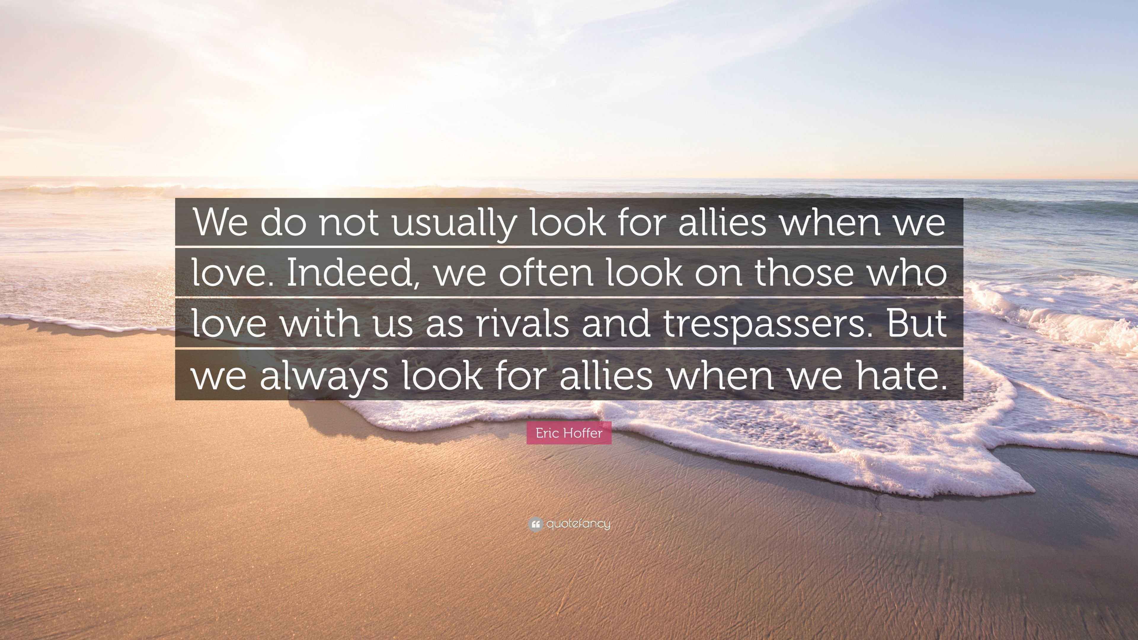 Eric Hoffer Quote: “We do not usually look for allies when we love ...