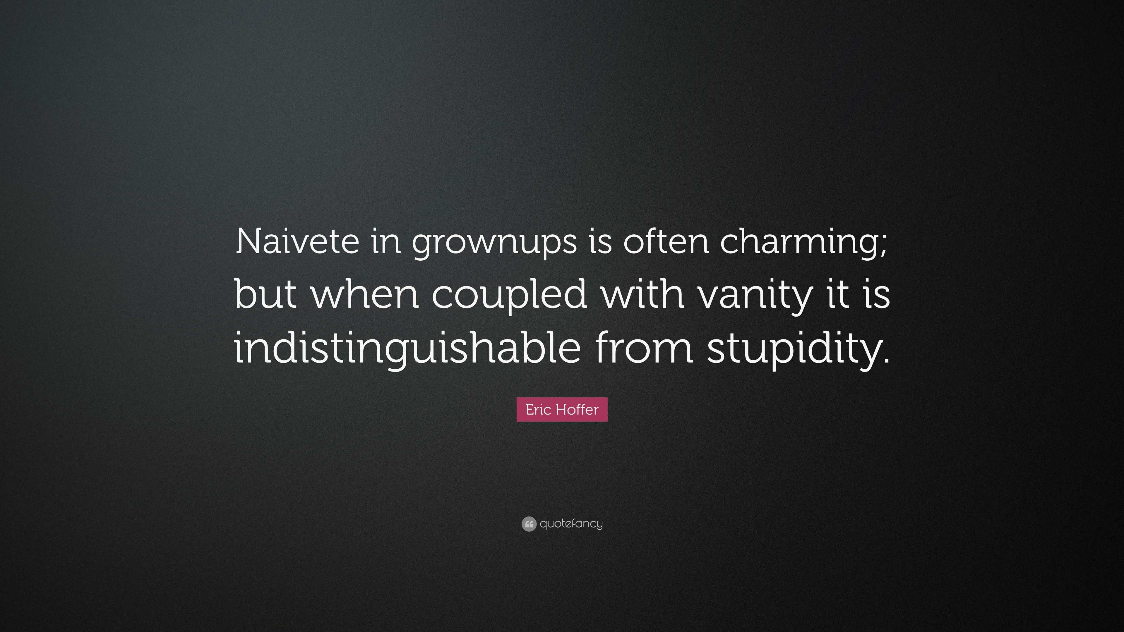 Eric Hoffer Quote: “Naivete in grownups is often charming; but when ...