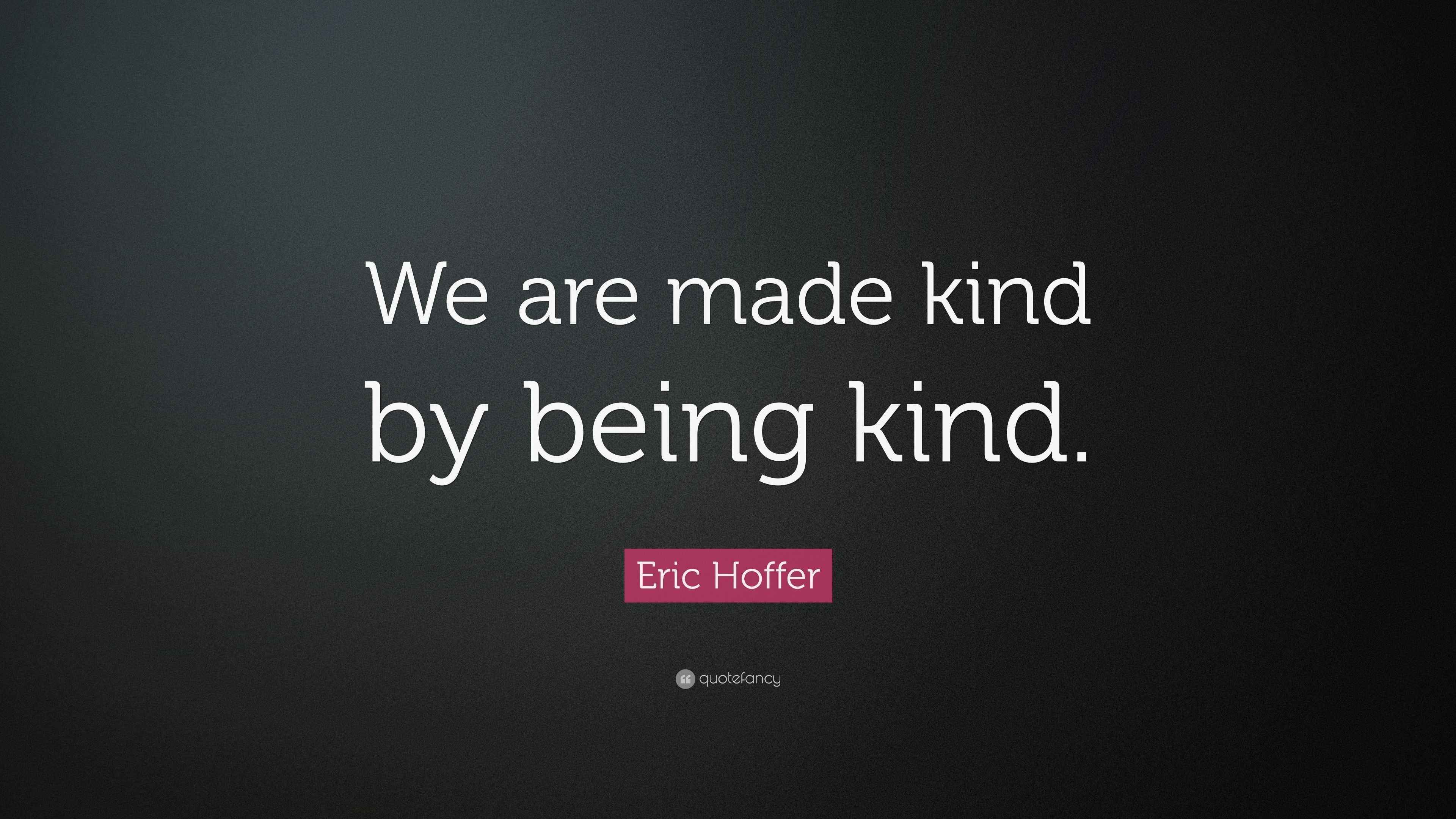 Eric Hoffer Quote: “We are made kind by being kind.”