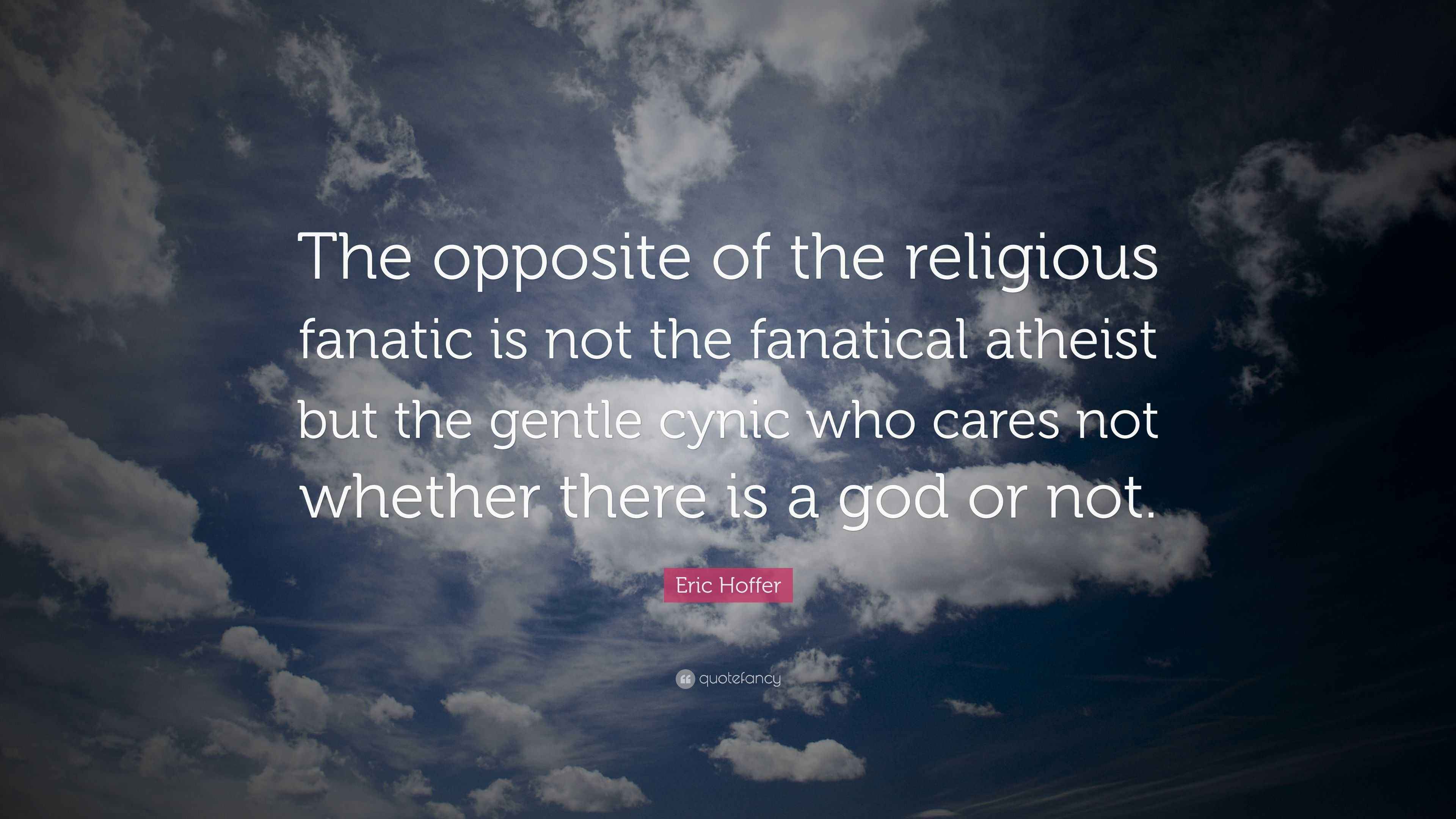 Eric Hoffer Quote: “The opposite of the religious fanatic is not the ...