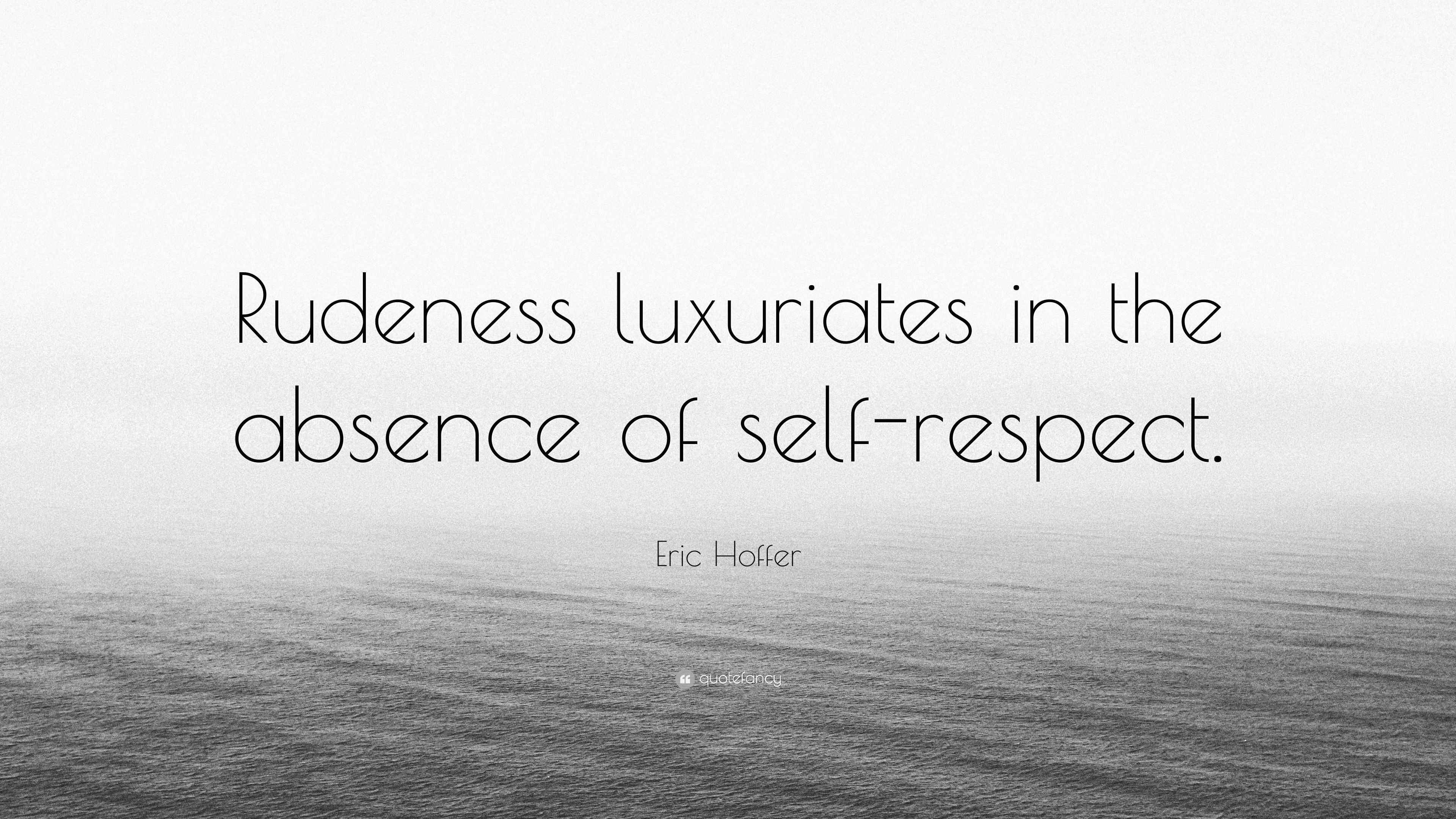 Eric Hoffer Quote: “Rudeness luxuriates in the absence of self-respect.”
