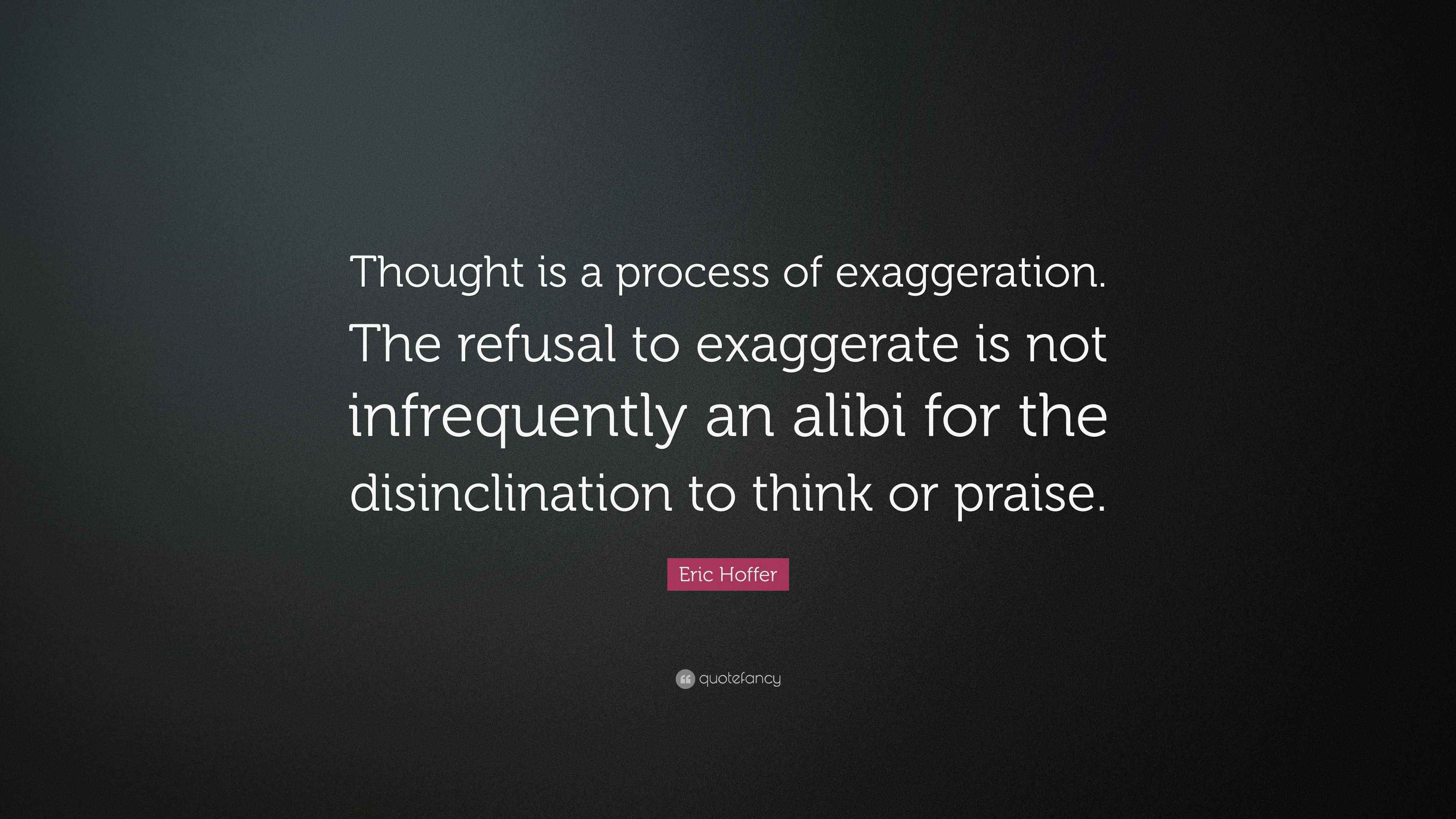 Eric Hoffer Quote: “Thought is a process of exaggeration. The refusal ...
