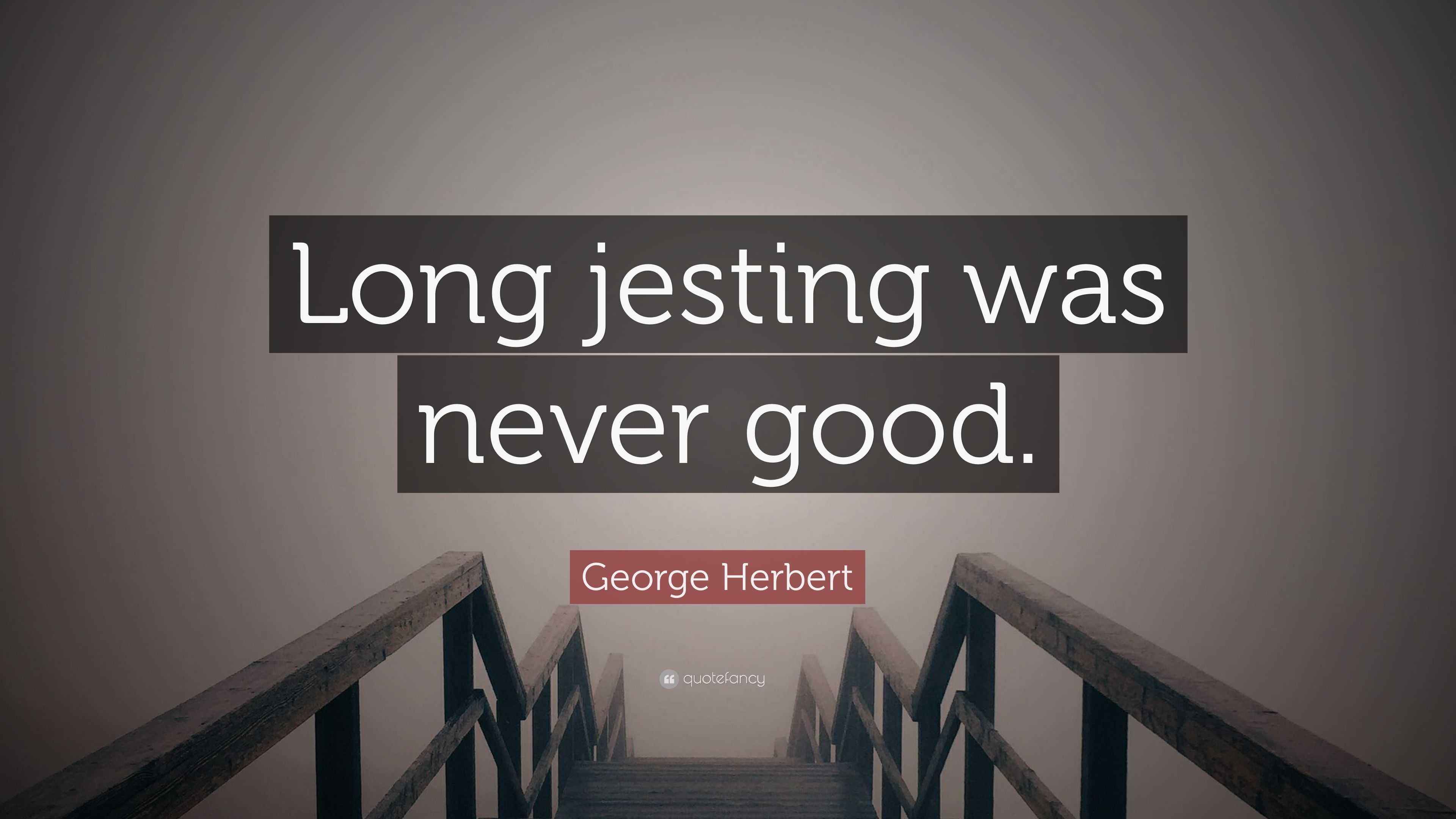 George Herbert Quote: “Long jesting was never good.”