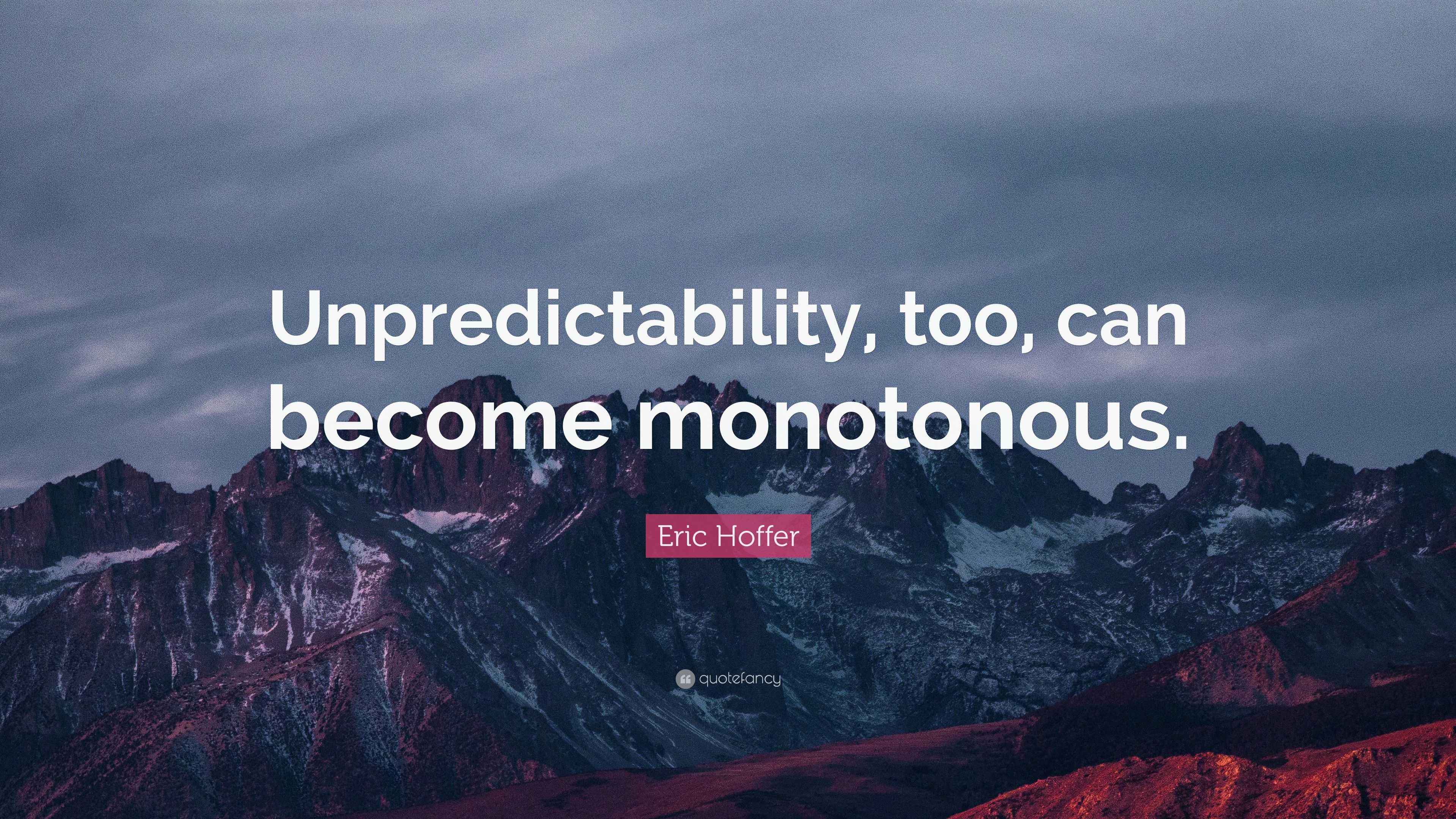 Eric Hoffer Quote: “Unpredictability, too, can become monotonous.”