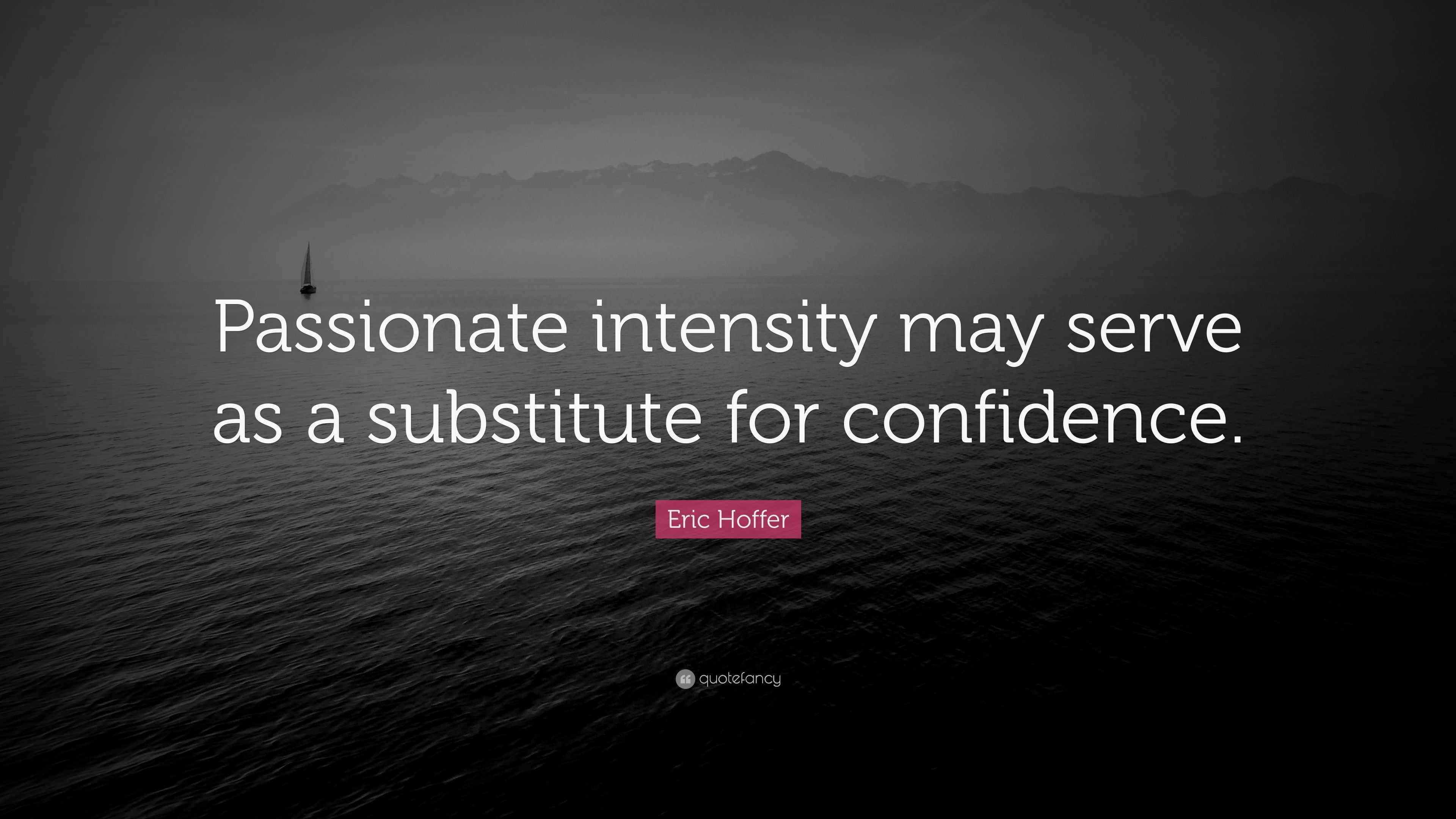 Eric Hoffer Quote: “Passionate intensity may serve as a substitute for ...