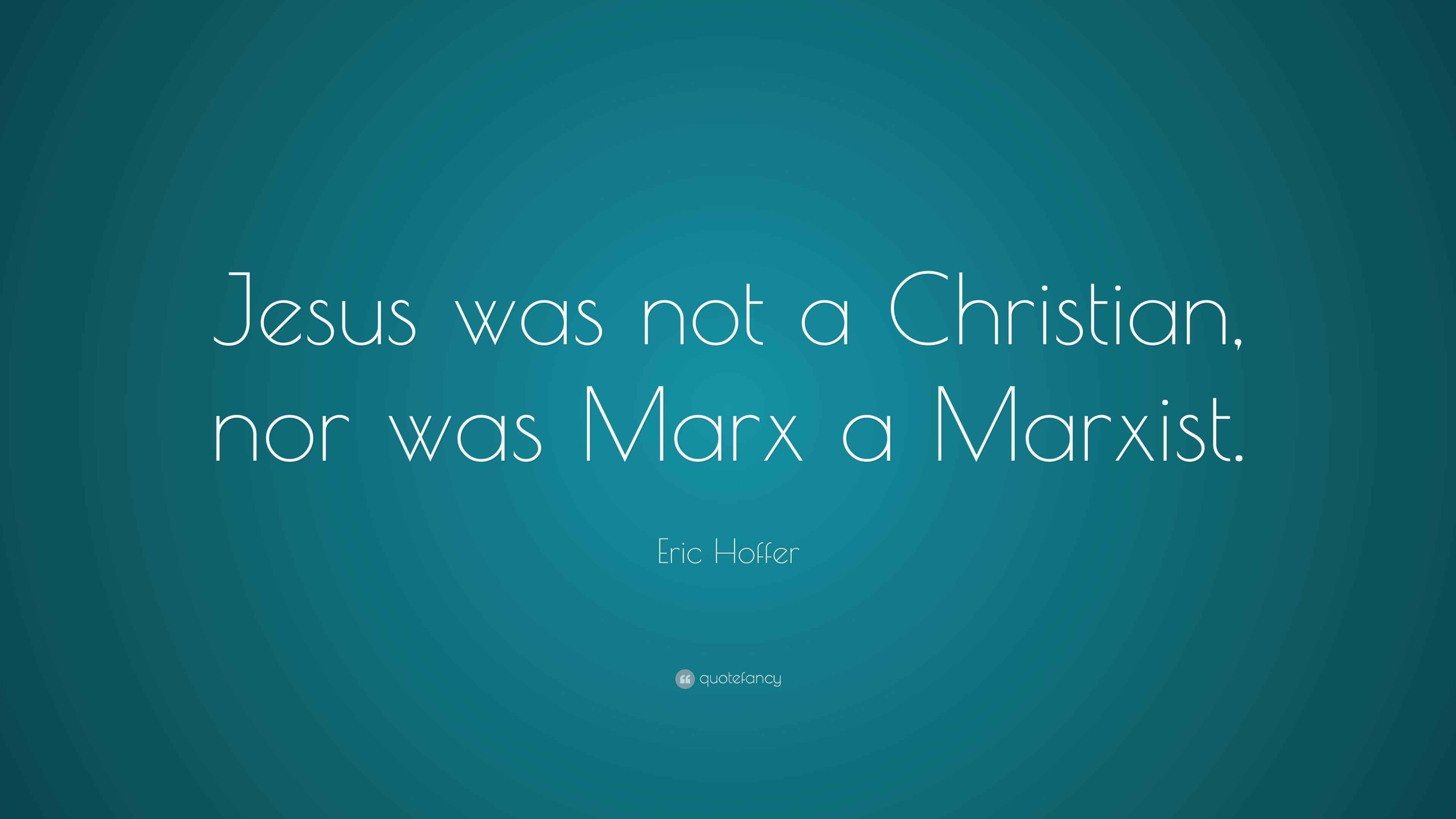 Eric Hoffer Quote: “Jesus was not a Christian, nor was Marx a Marxist.”